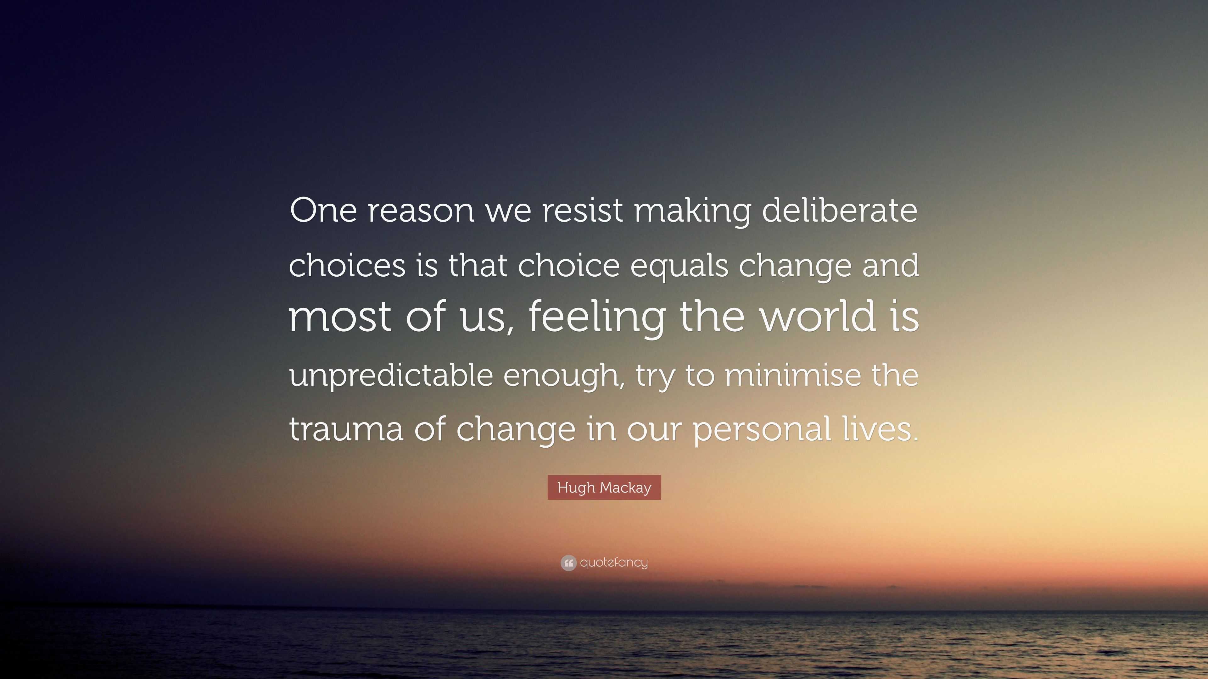 Hugh Mackay Quote: “One reason we resist making deliberate choices is ...