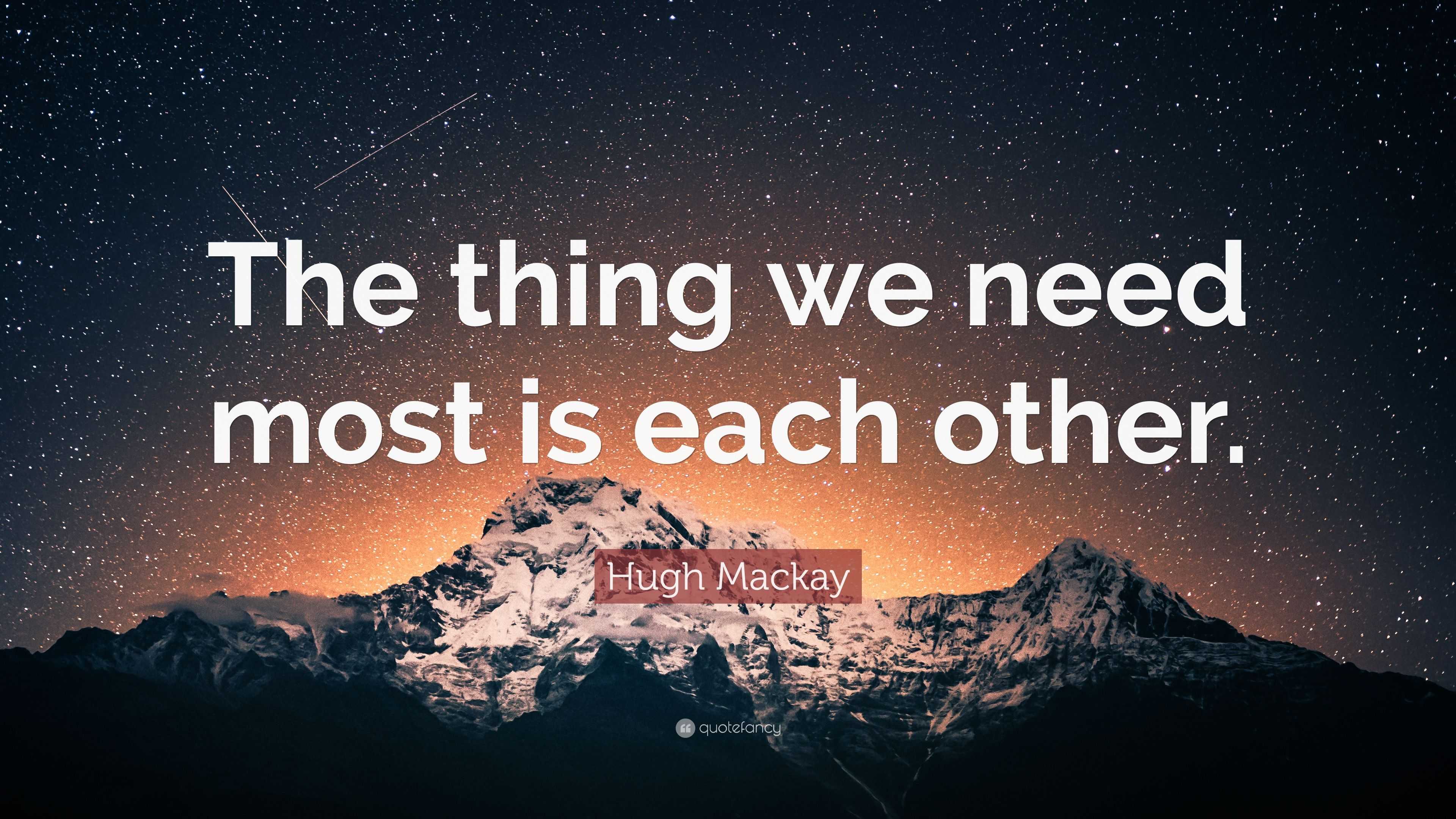 Hugh Mackay Quote: “The thing we need most is each other.”