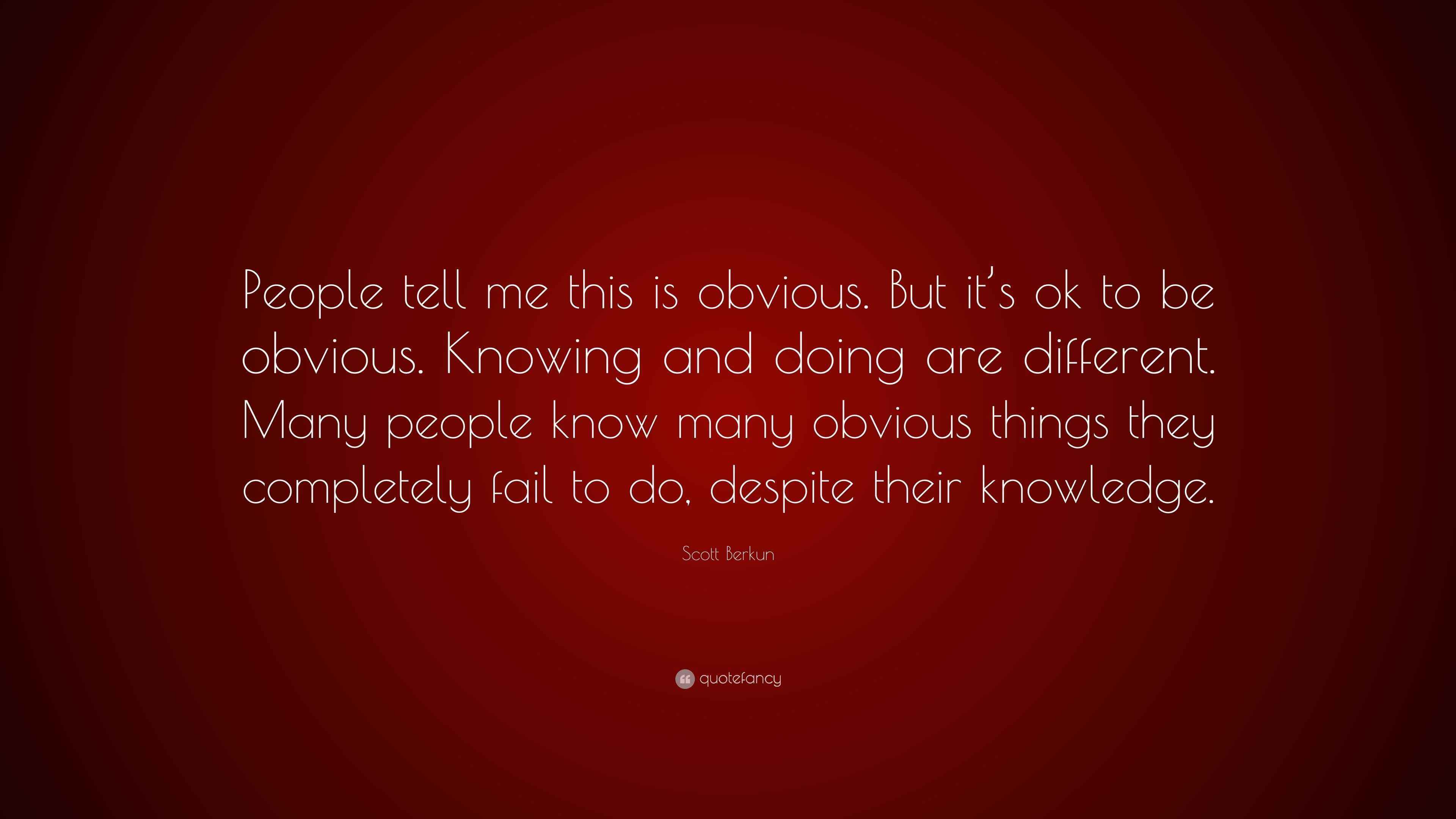 Scott Berkun Quote: “People tell me this is obvious. But it’s ok to be ...