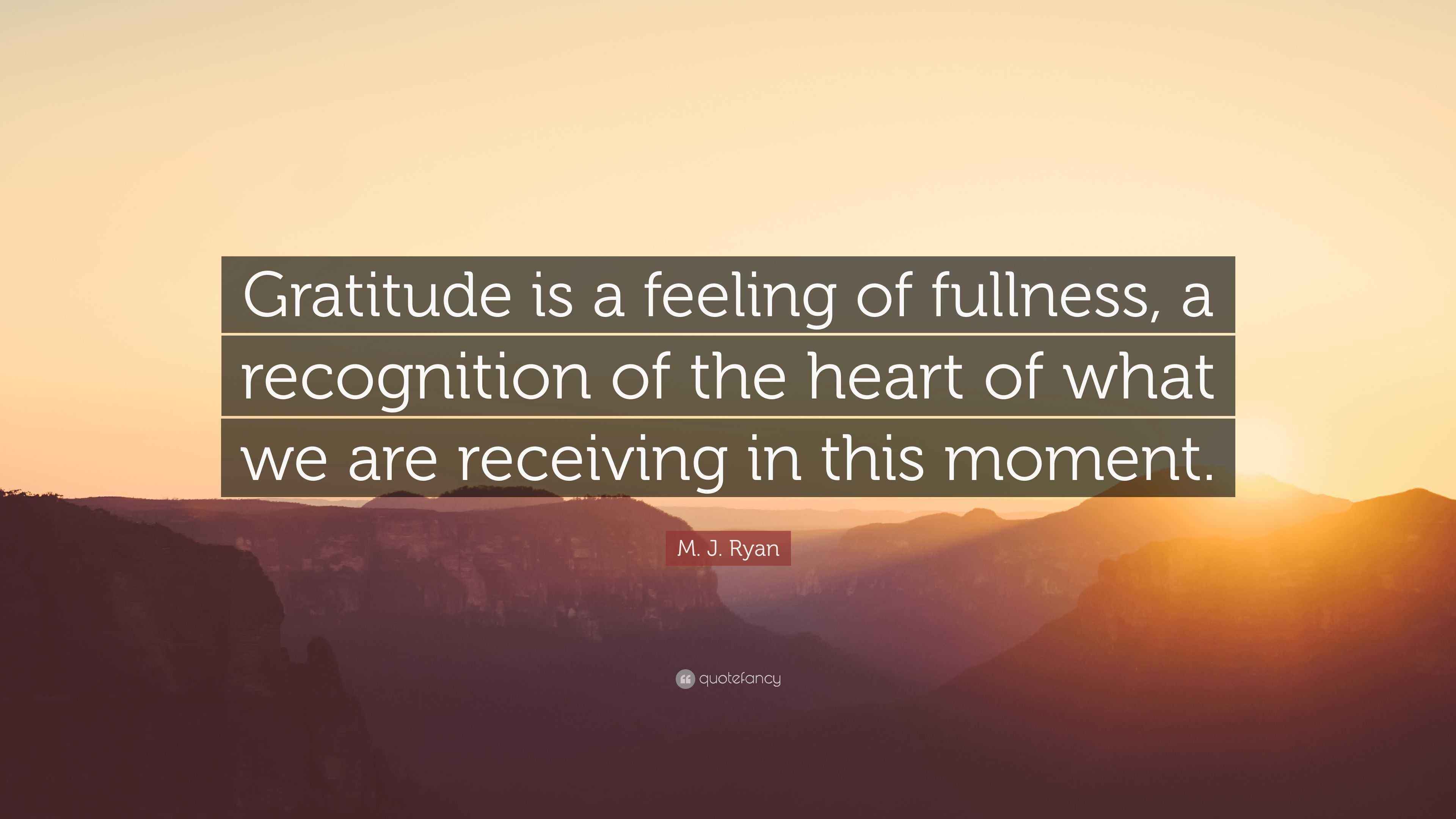 M. J. Ryan Quote: “Gratitude is a feeling of fullness, a recognition of ...