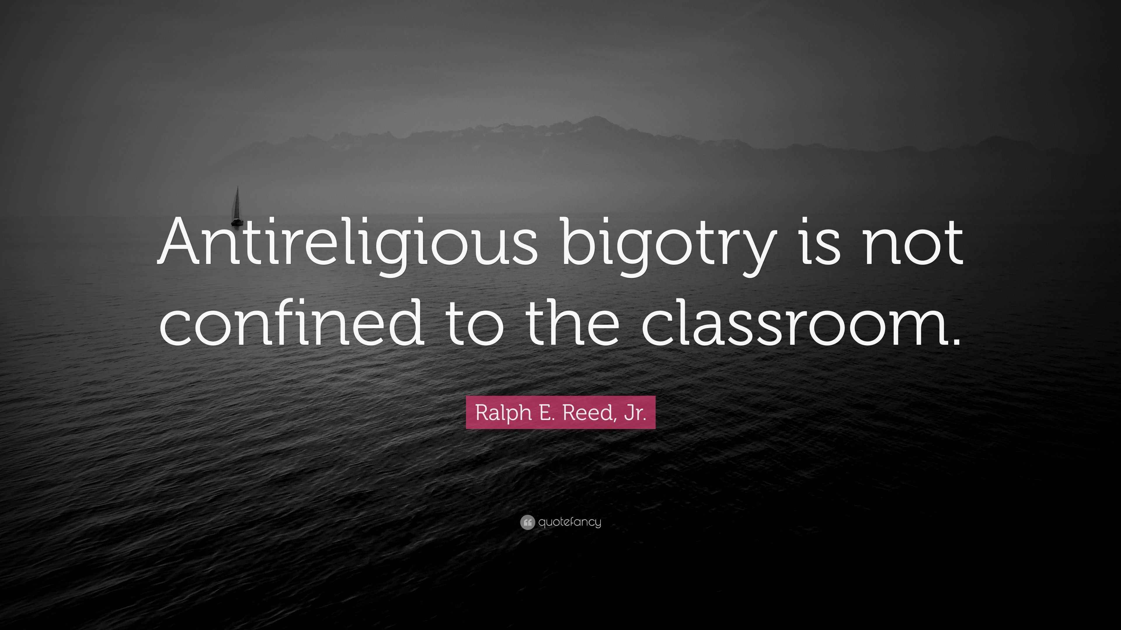 Ralph E. Reed, Jr. Quote: “Antireligious bigotry is not confined to the ...