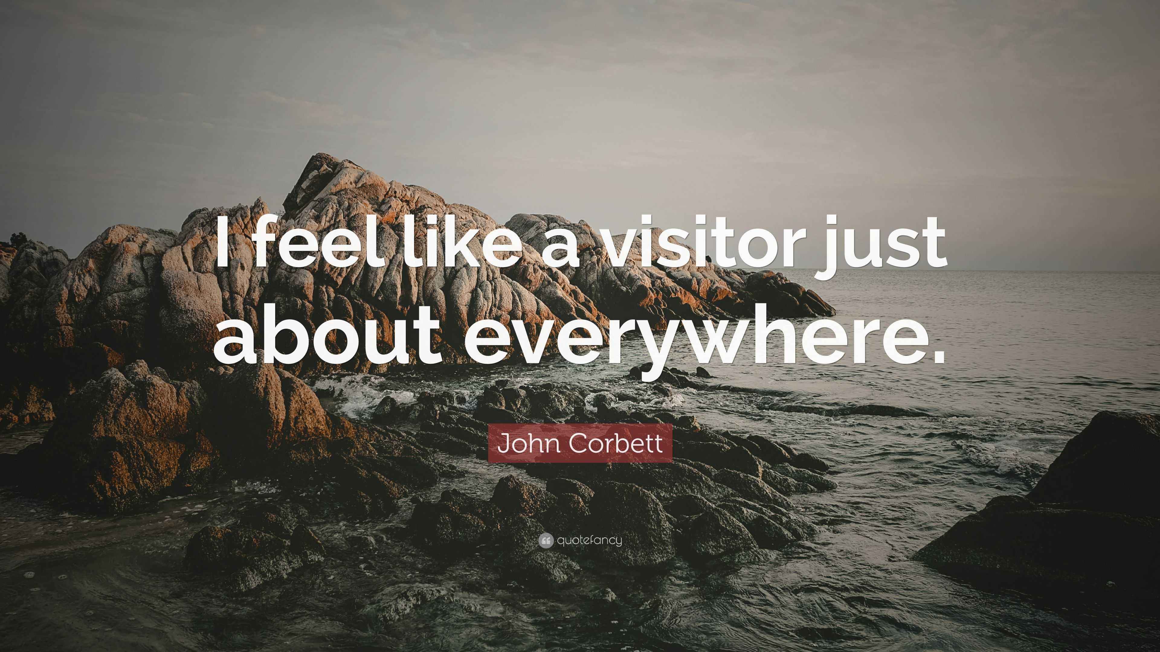 John Corbett Quote: “I feel like a visitor just about everywhere.”