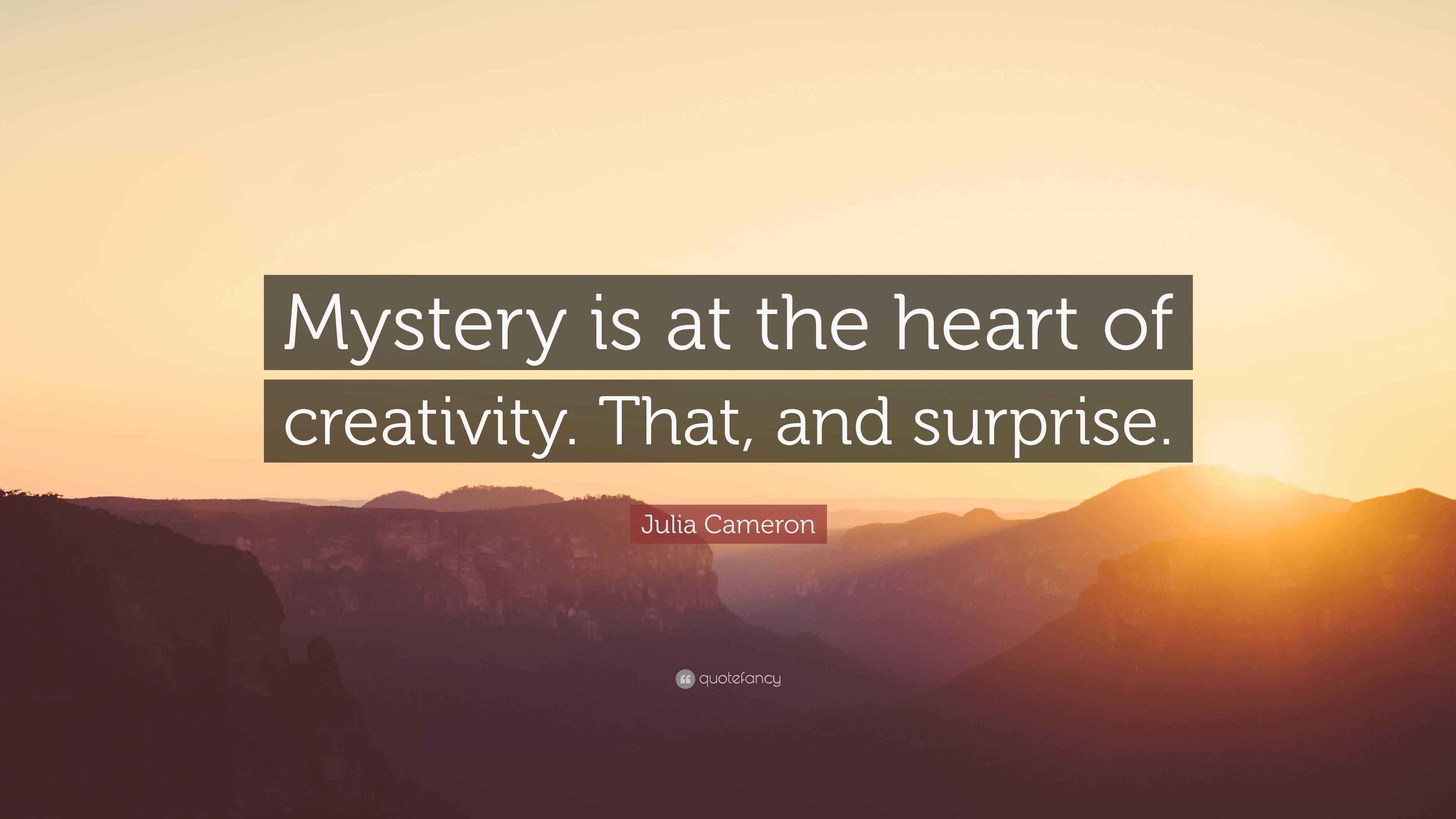 Julia Cameron Quote: “Mystery is at the heart of creativity. That, and ...