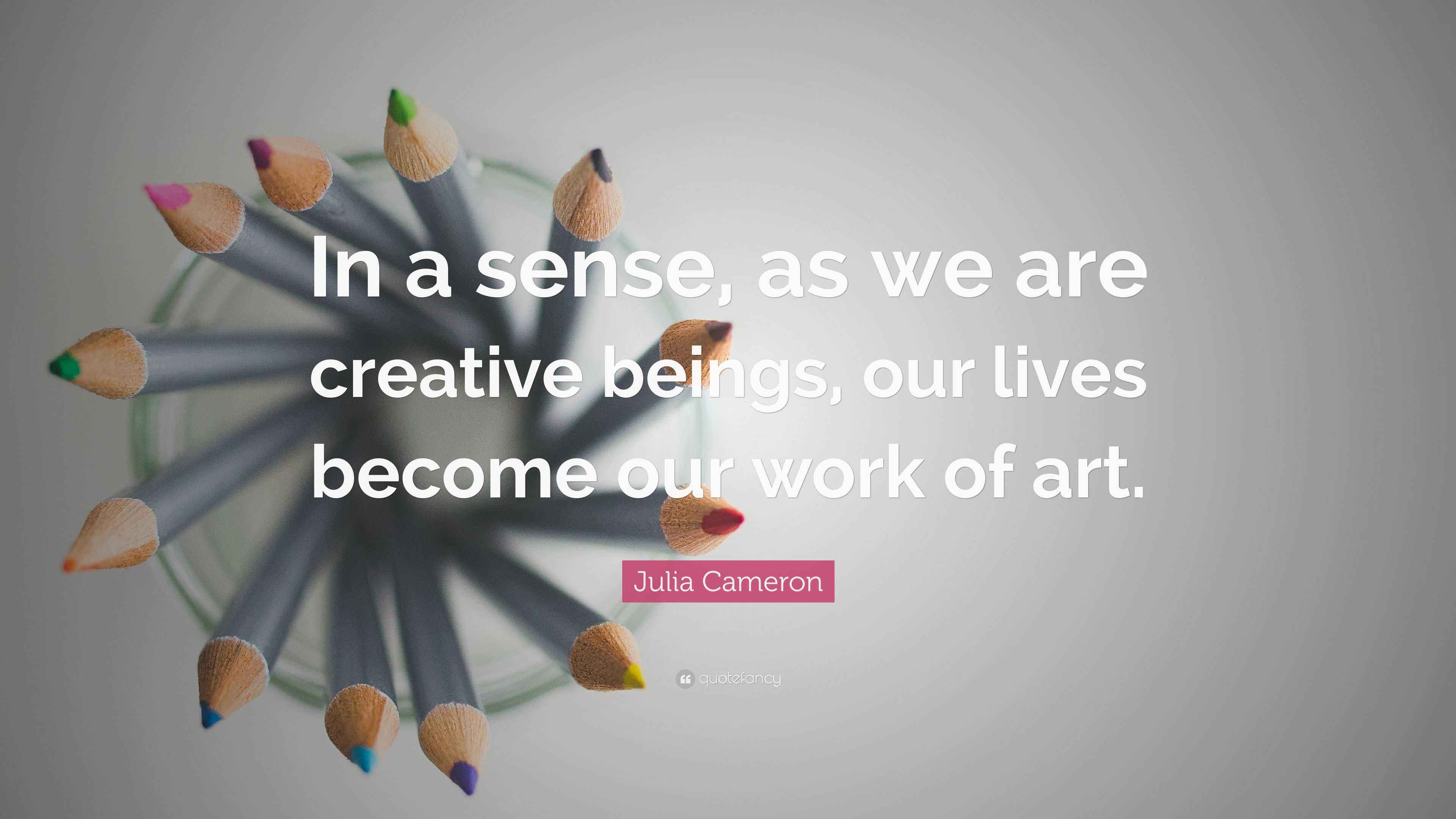 Julia Cameron Quote: “In a sense, as we are creative beings, our lives ...
