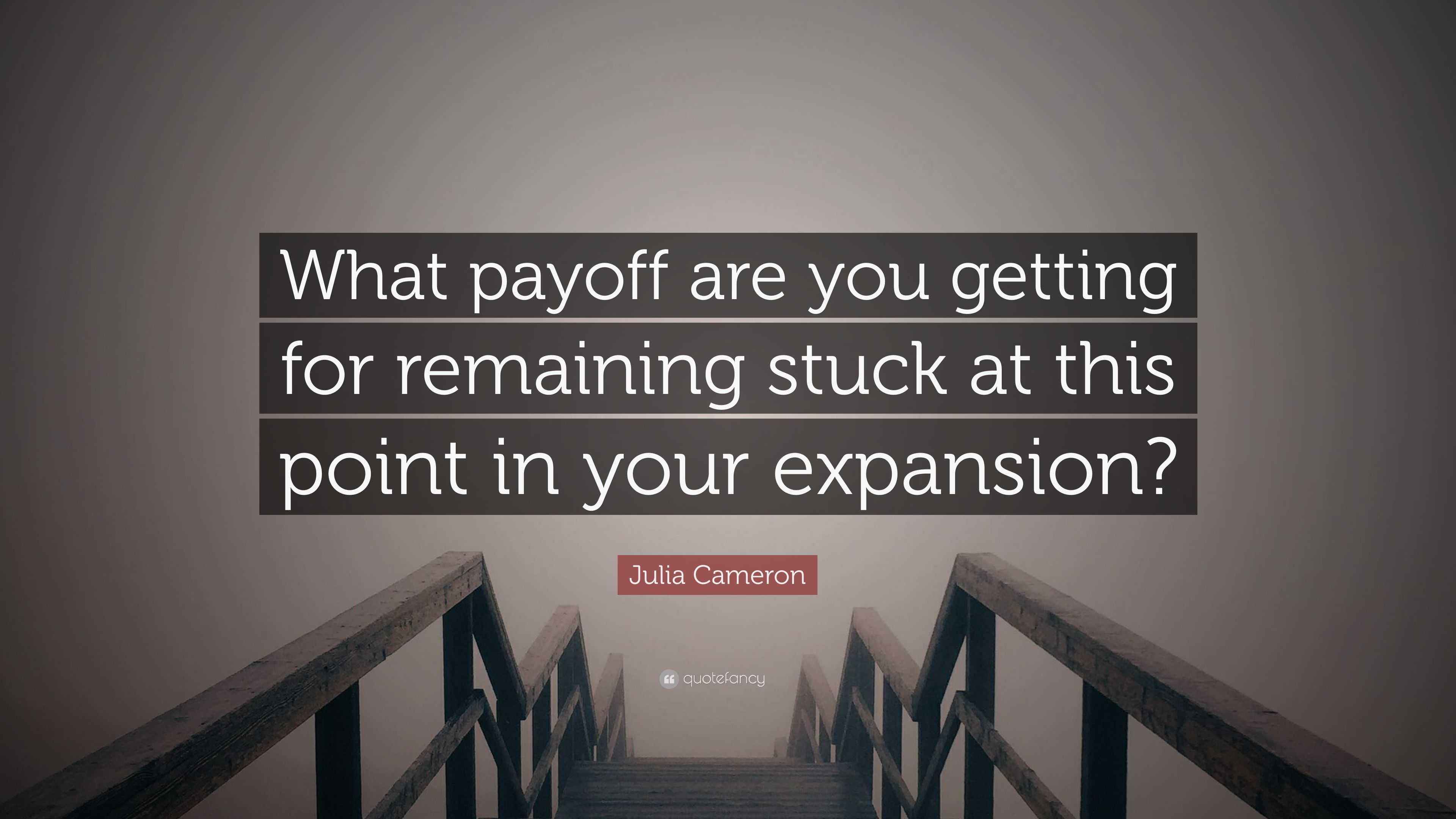 Julia Cameron Quote: “What payoff are you getting for remaining stuck ...