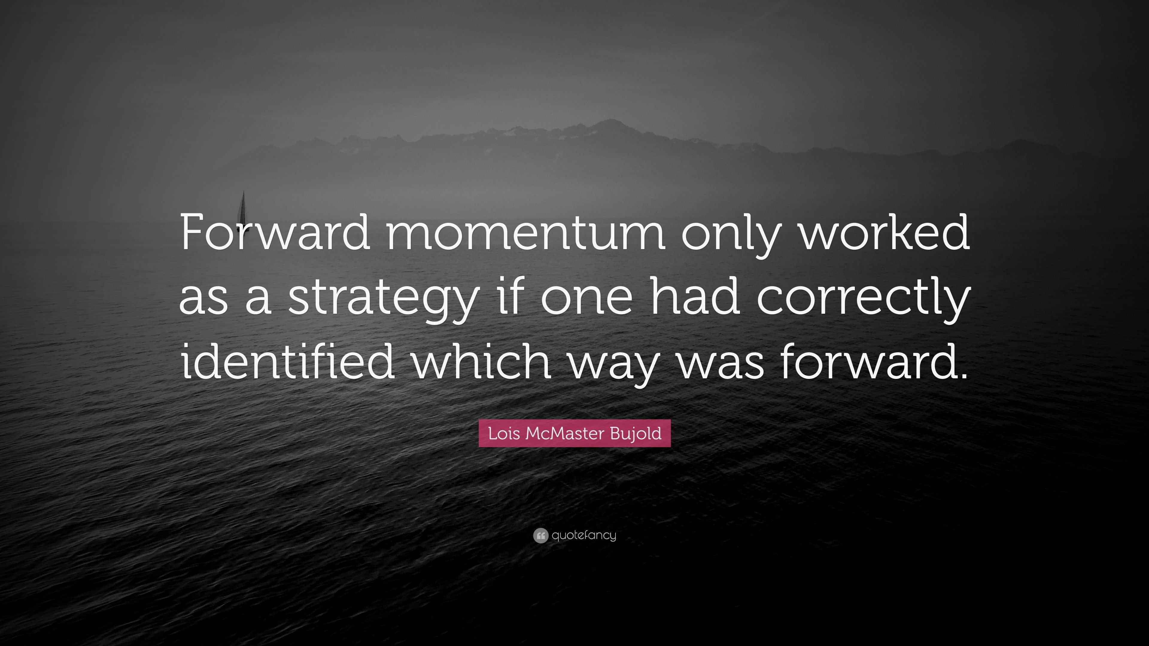 Lois McMaster Bujold Quote: “Forward momentum only worked as a strategy ...