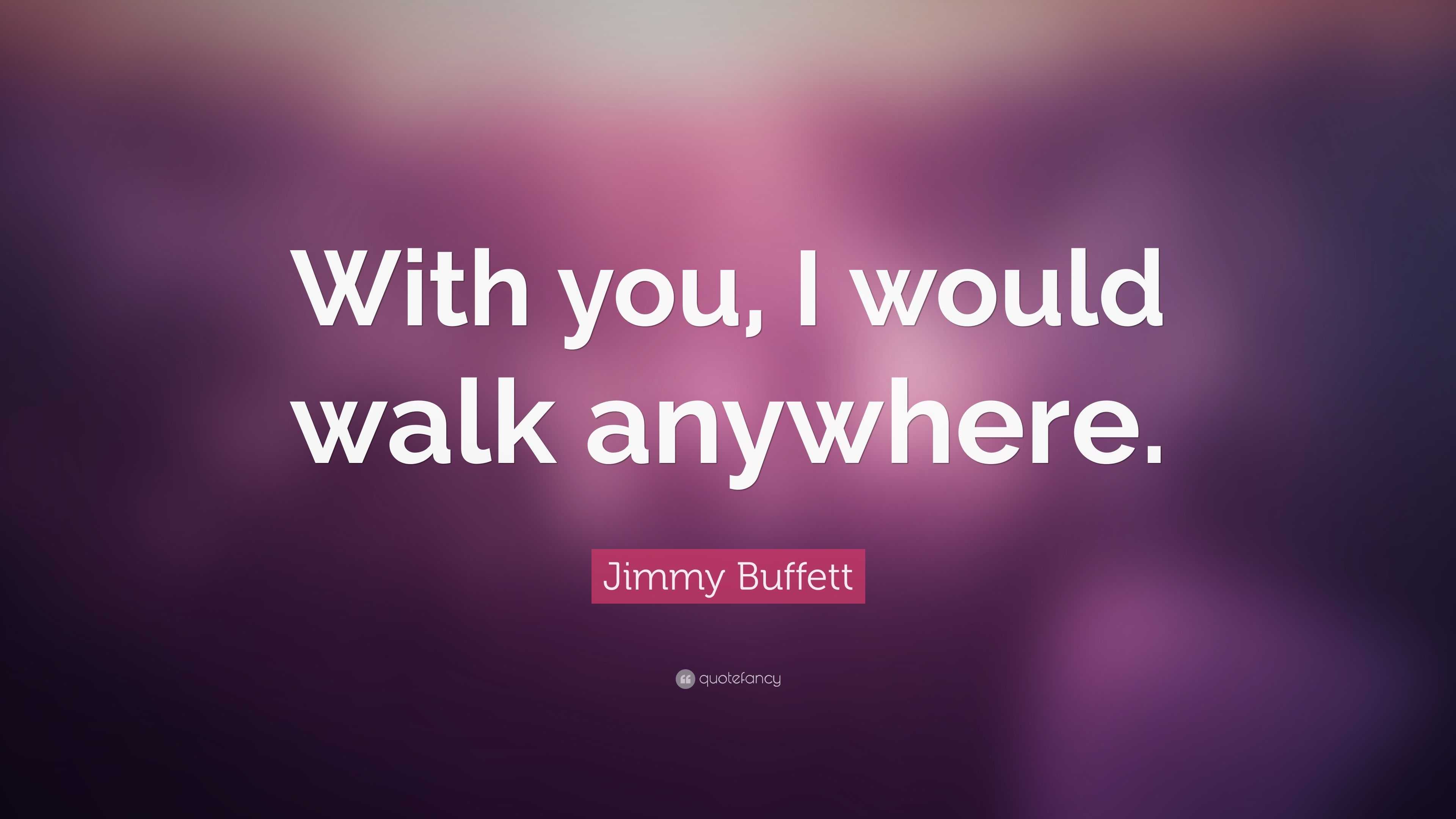 Jimmy Buffett Quote: “With you, I would walk anywhere.”