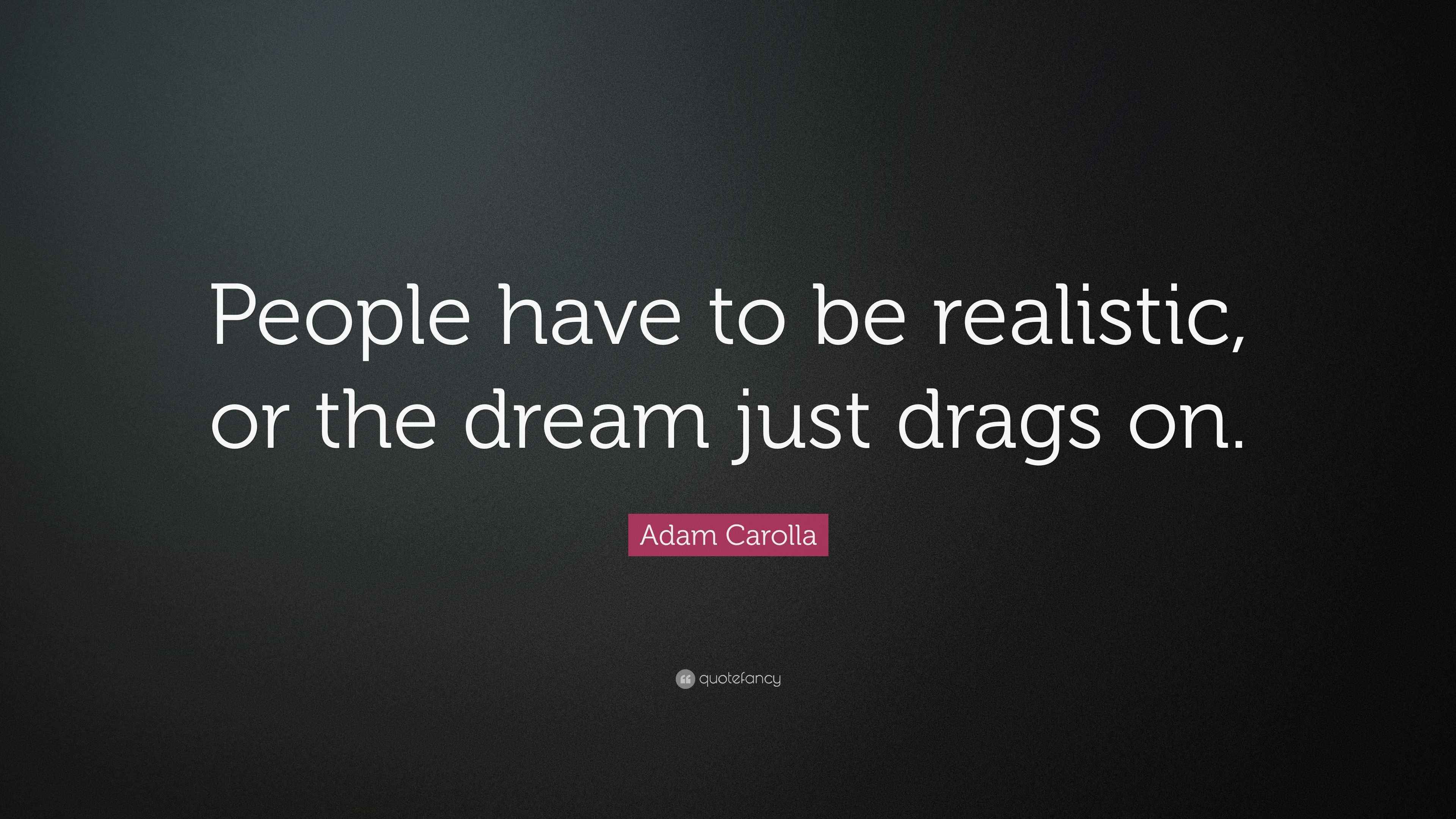 Adam Carolla Quote: “People have to be realistic, or the dream just ...