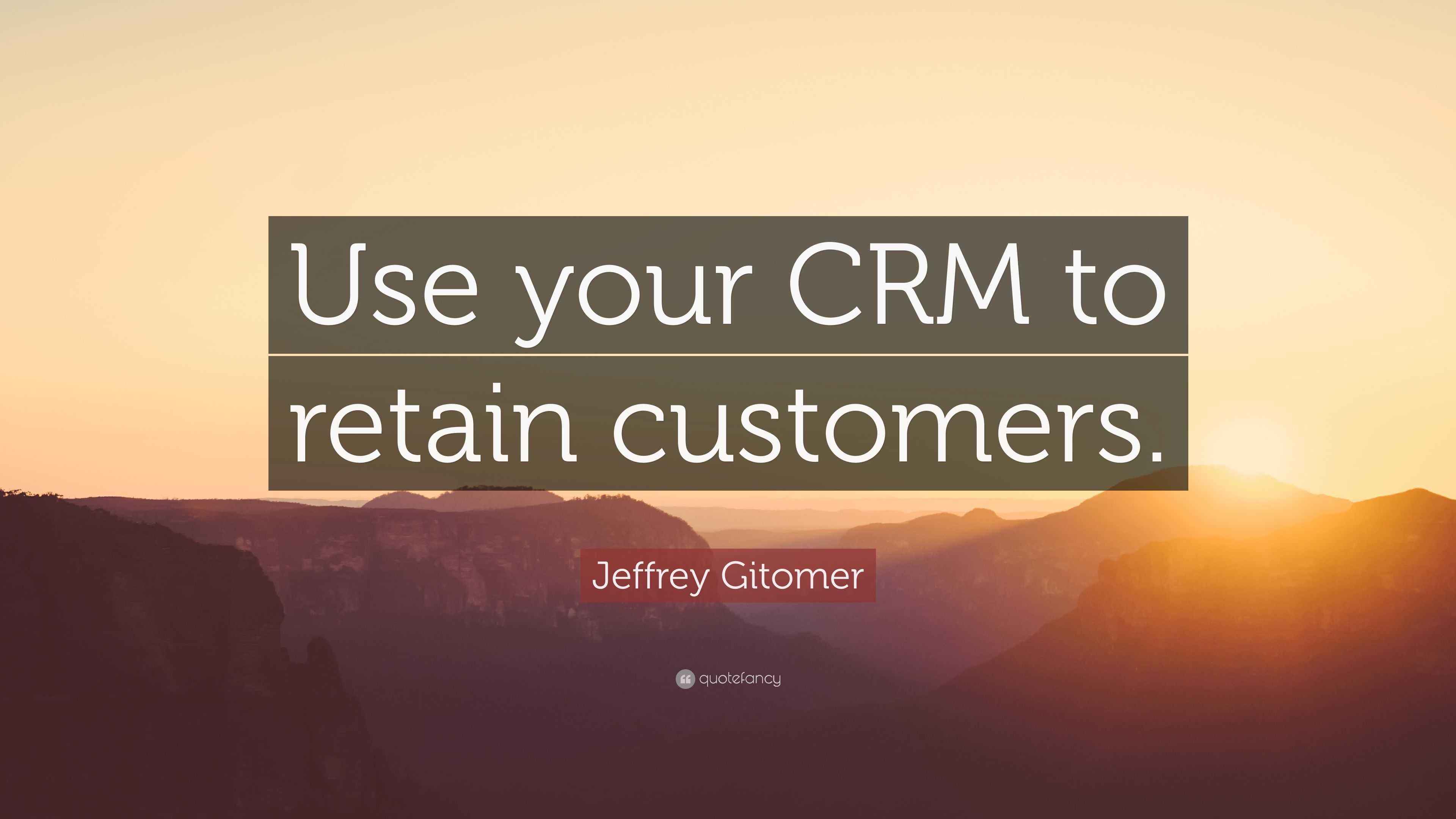 Jeffrey Gitomer Quote: “Use your CRM to retain customers.”