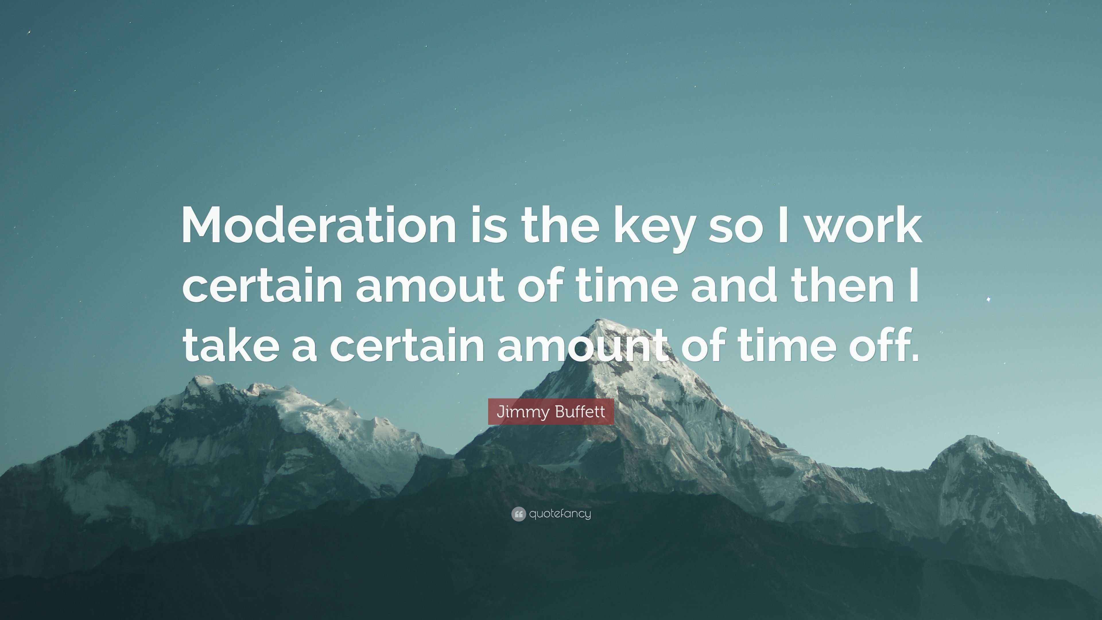 Jimmy Buffett Quote: “Moderation is the key so I work certain amout of ...