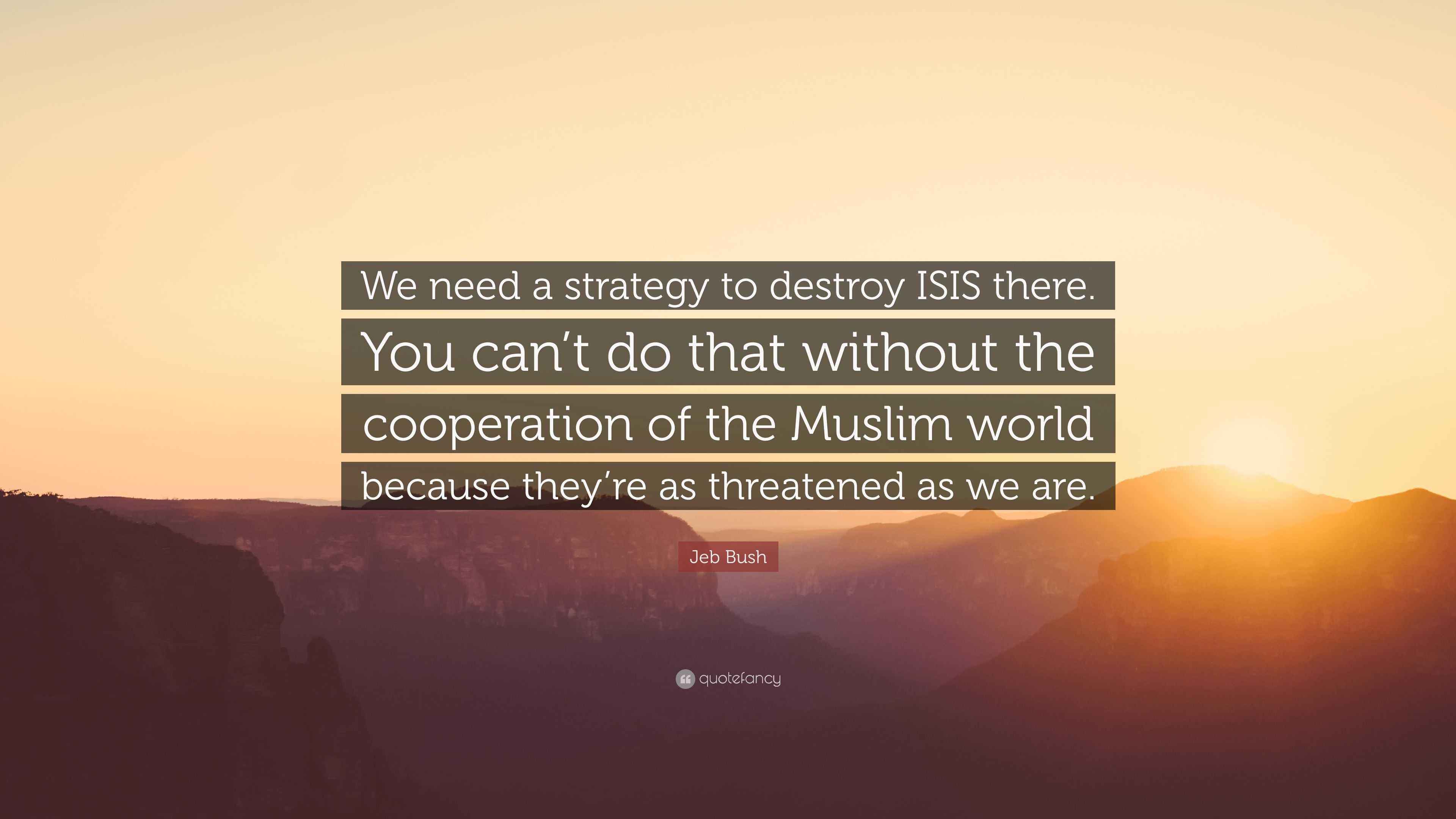 Jeb Bush Quote: “We need a strategy to destroy ISIS there. You can’t do ...