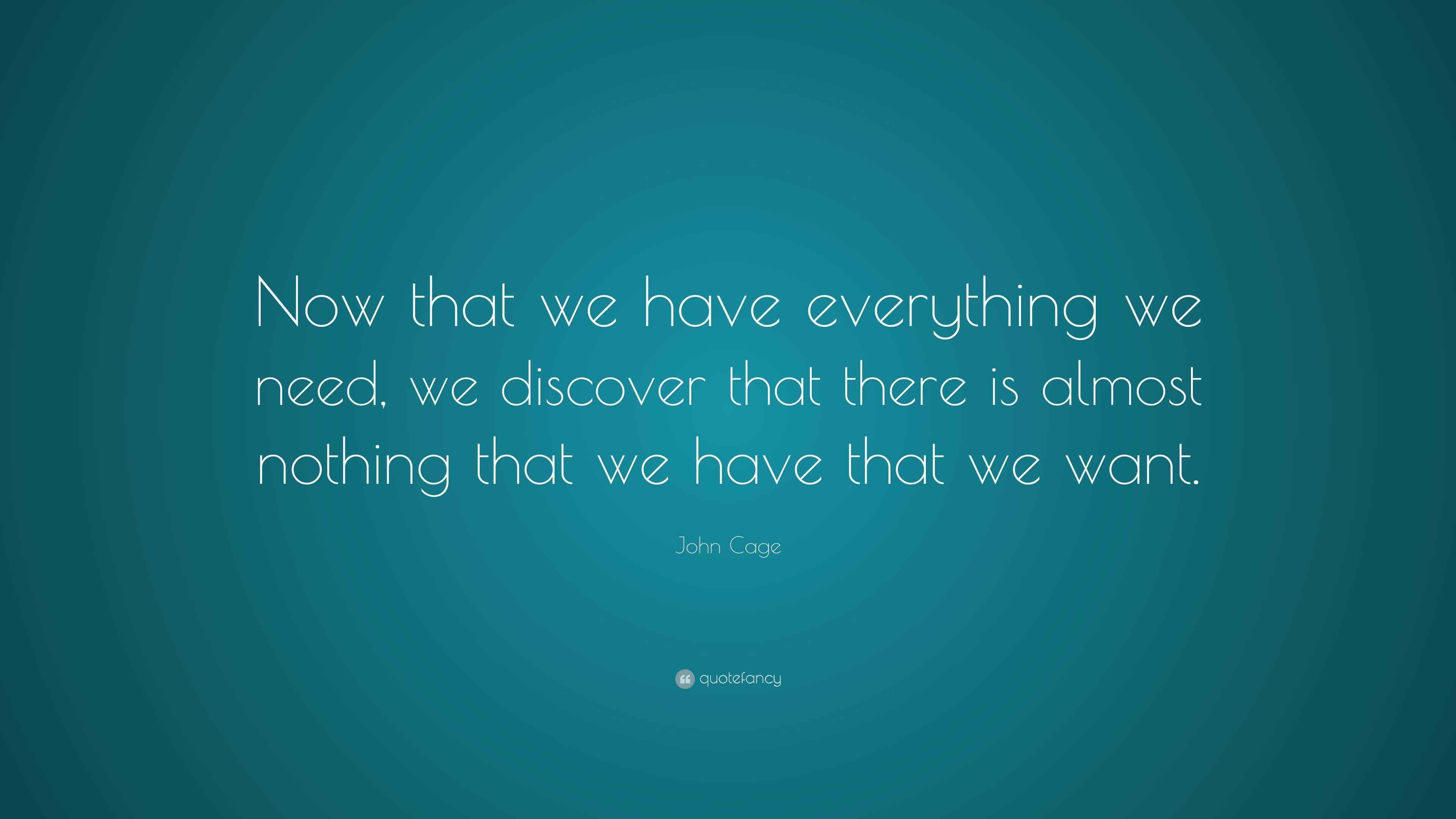 John Cage Quote: “Now that we have everything we need, we discover that ...