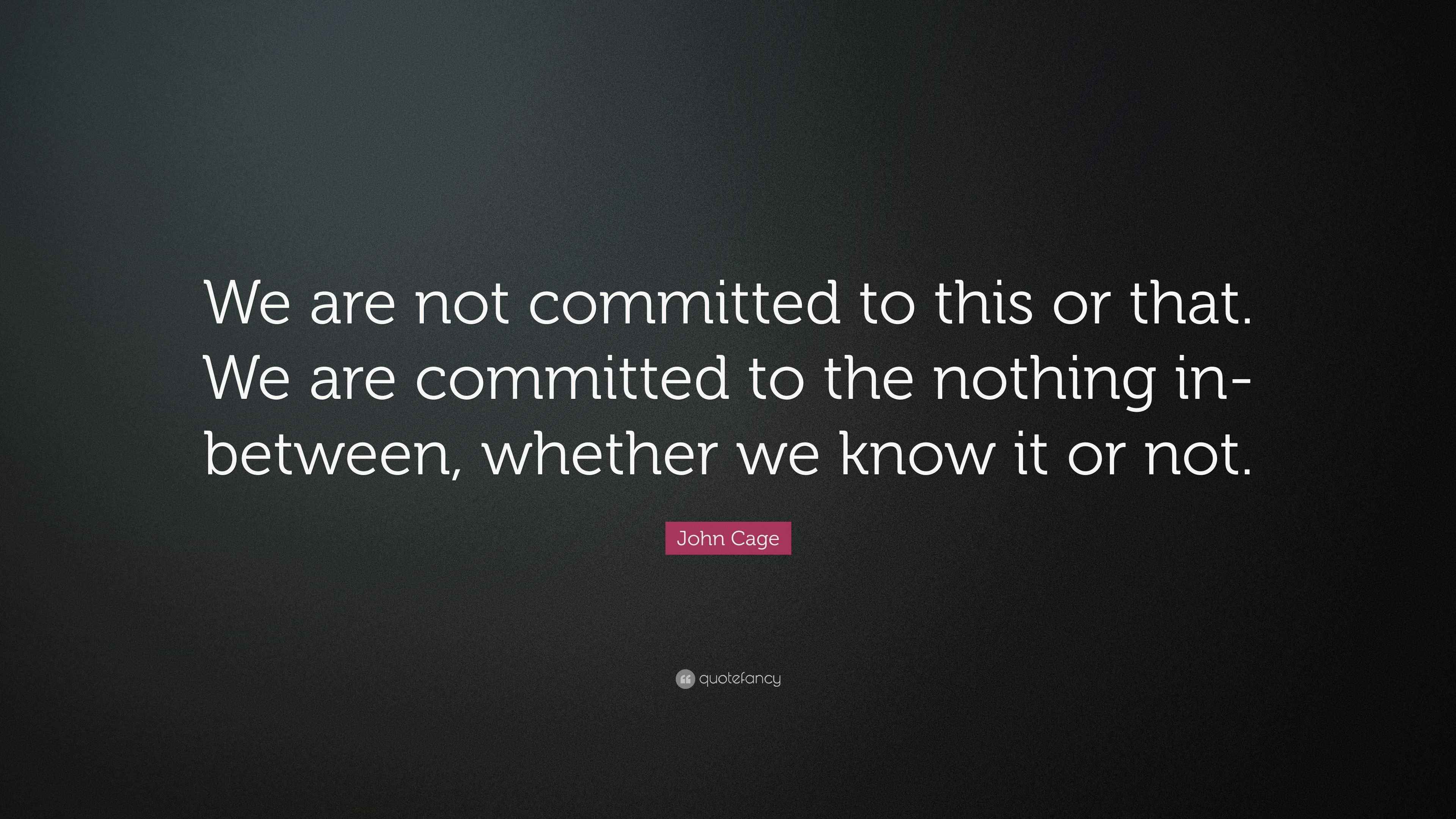 John Cage Quote: “We are not committed to this or that. We are ...