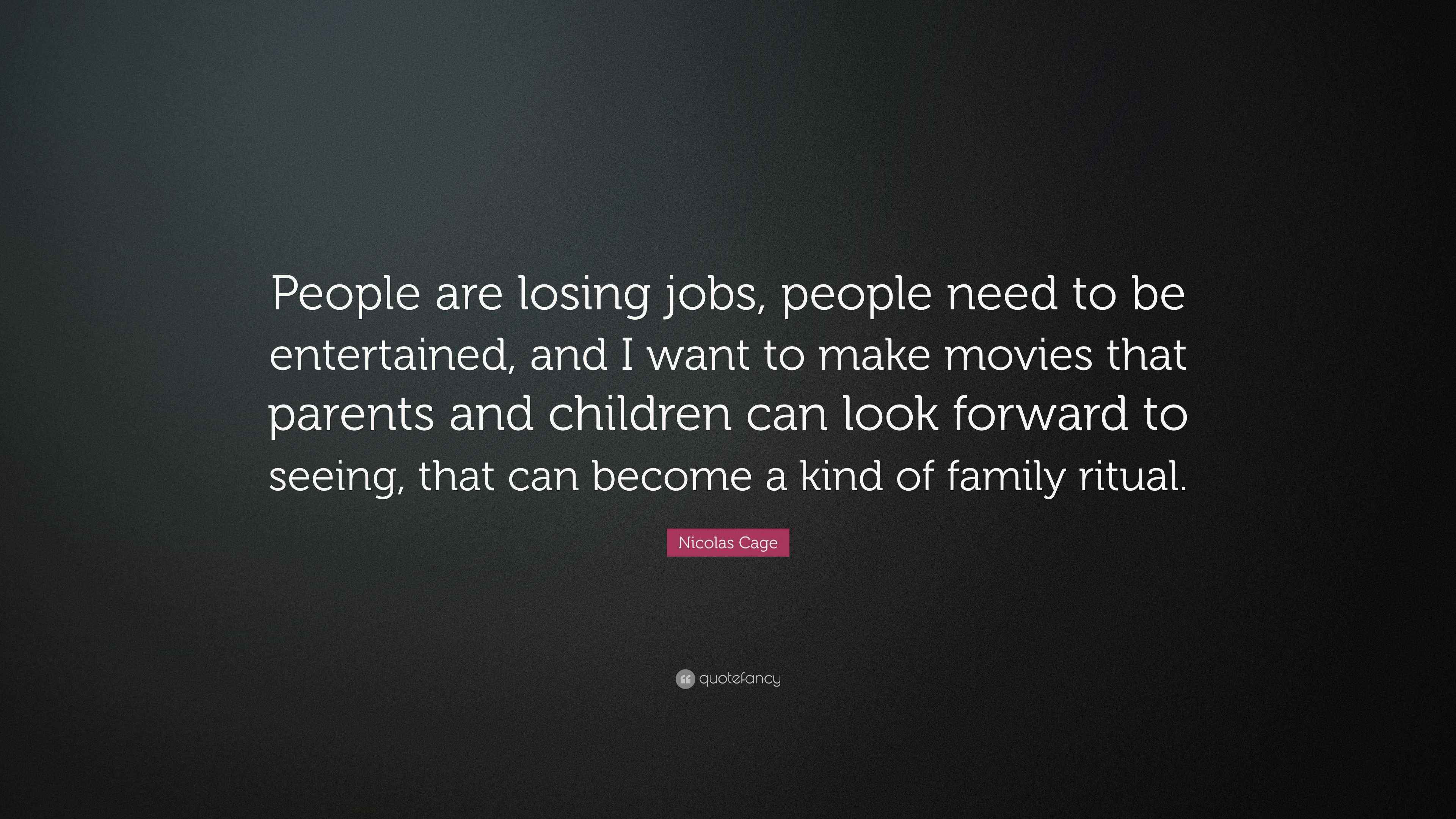 Nicolas Cage Quote: “People are losing jobs, people need to be ...