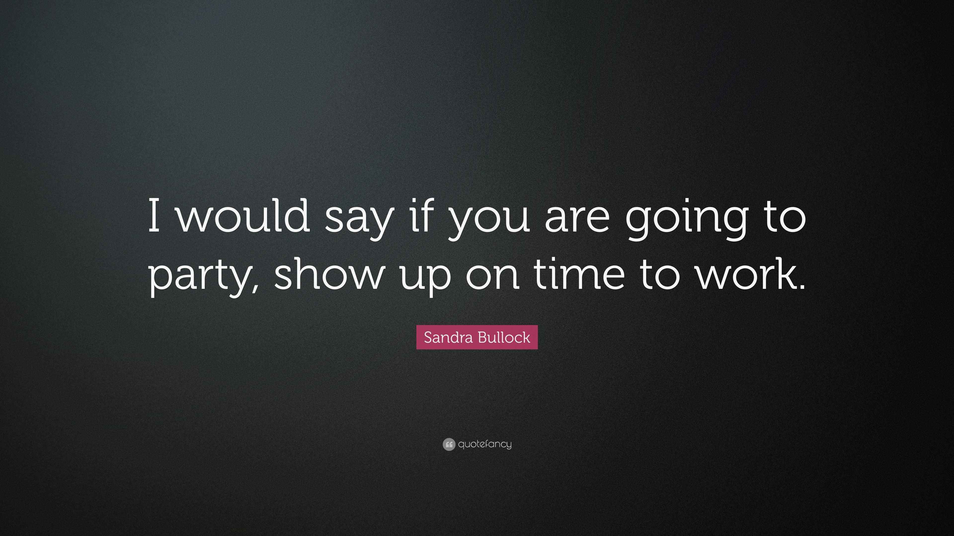 Sandra Bullock Quote: “I would say if you are going to party, show up ...