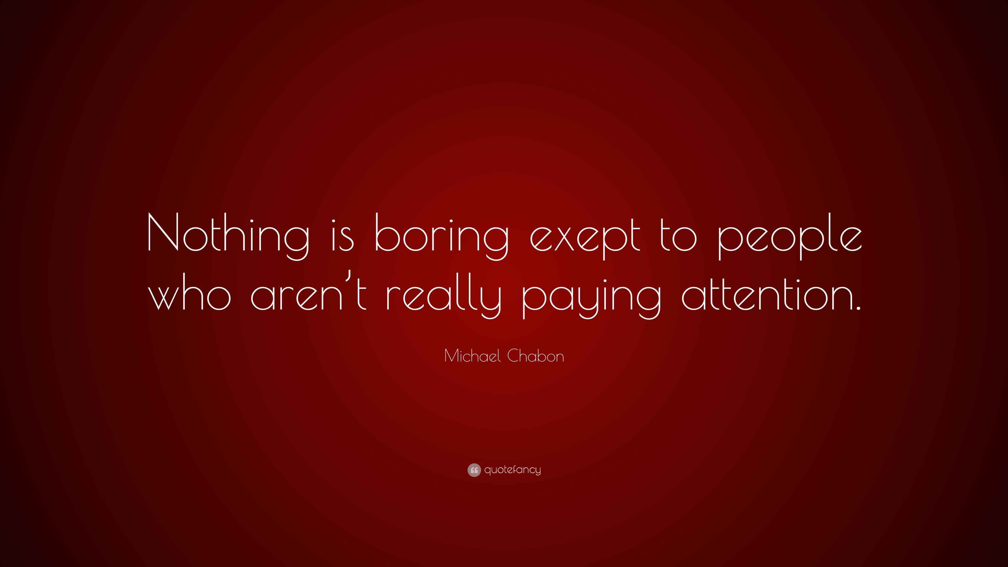 Michael Chabon Quote: “Nothing is boring exept to people who aren’t ...