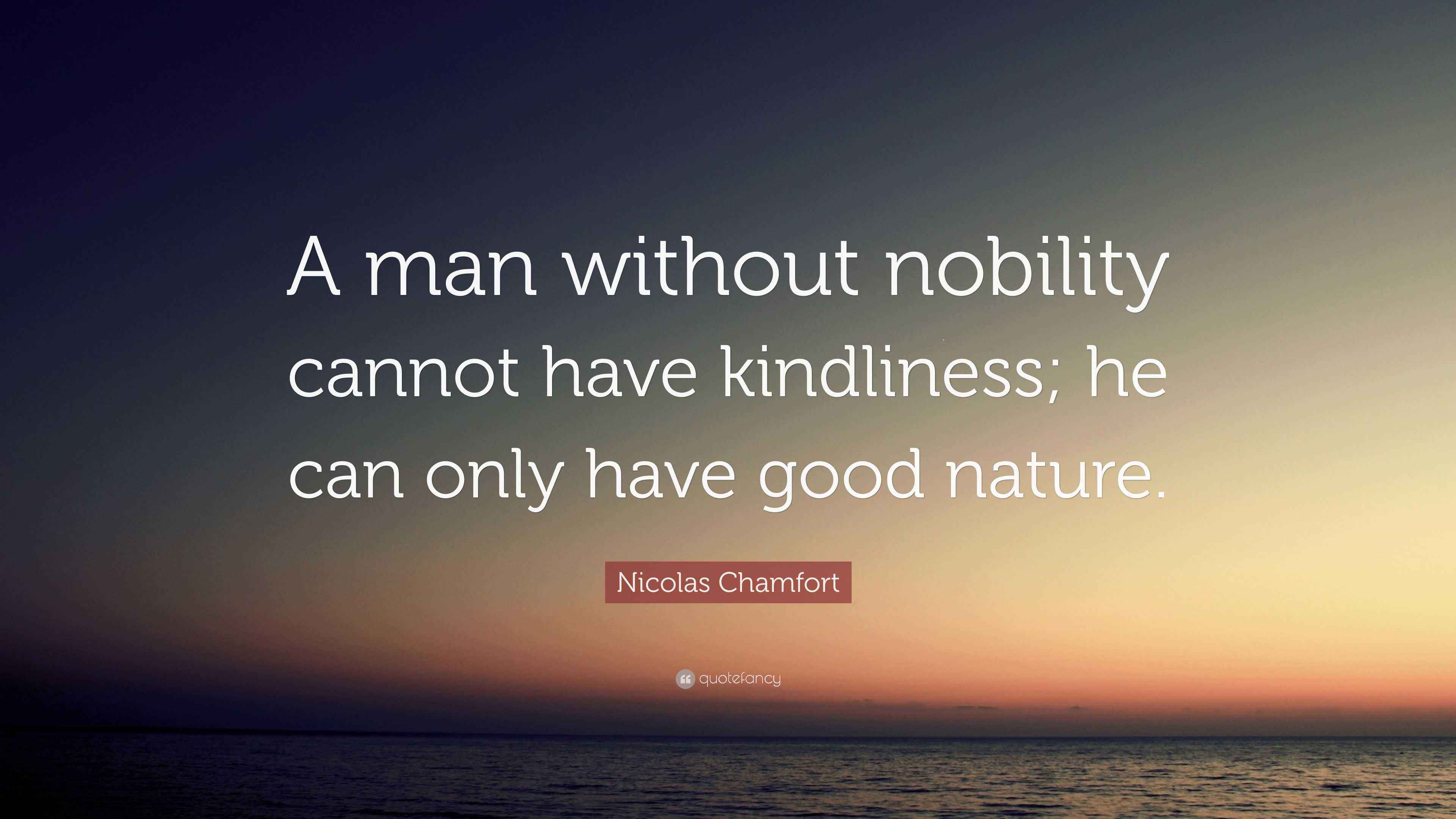 Nicolas Chamfort Quote: “A man without nobility cannot have kindliness ...