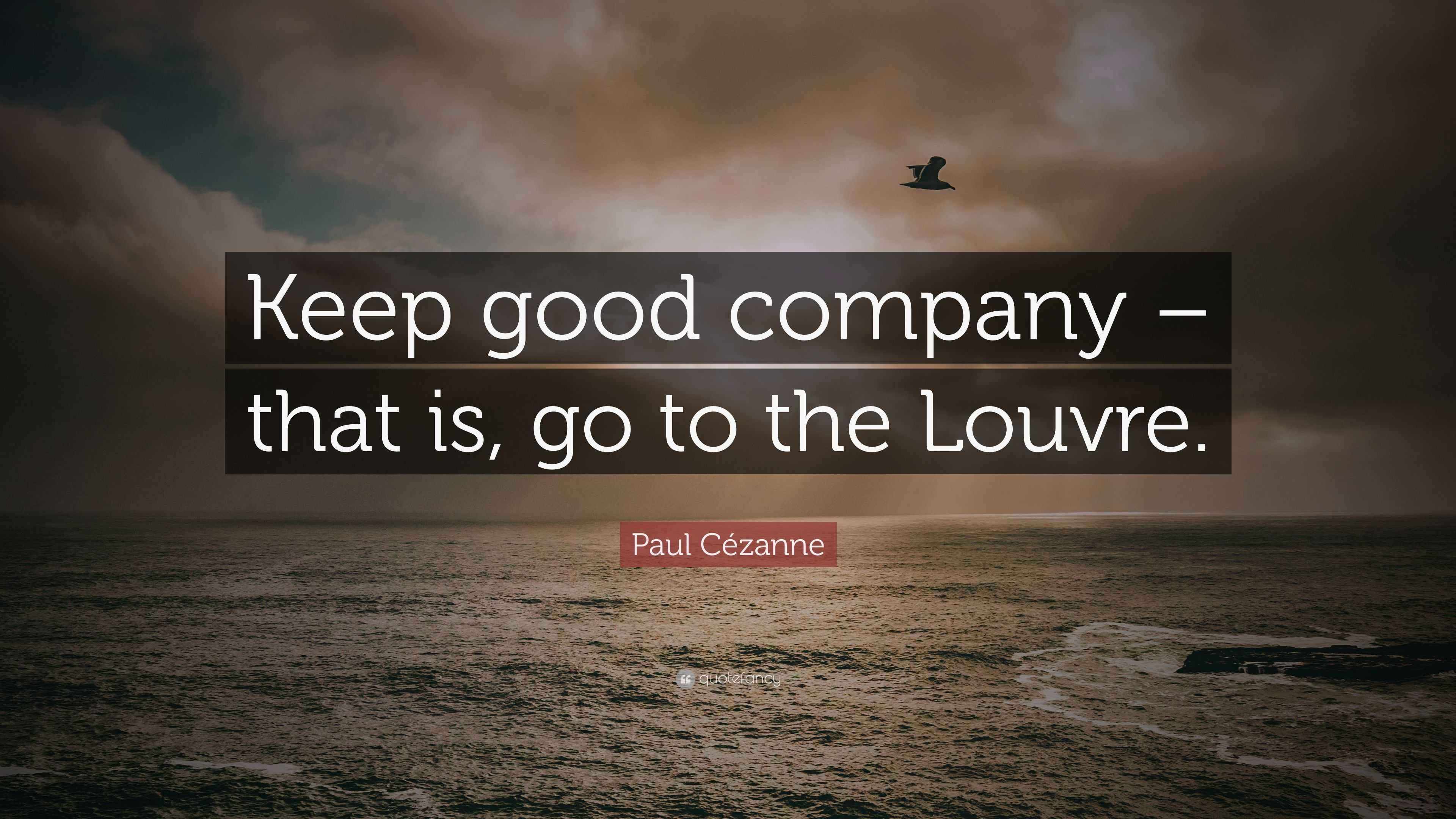 Paul Cézanne Quote: “Keep good company – that is, go to the Louvre.”