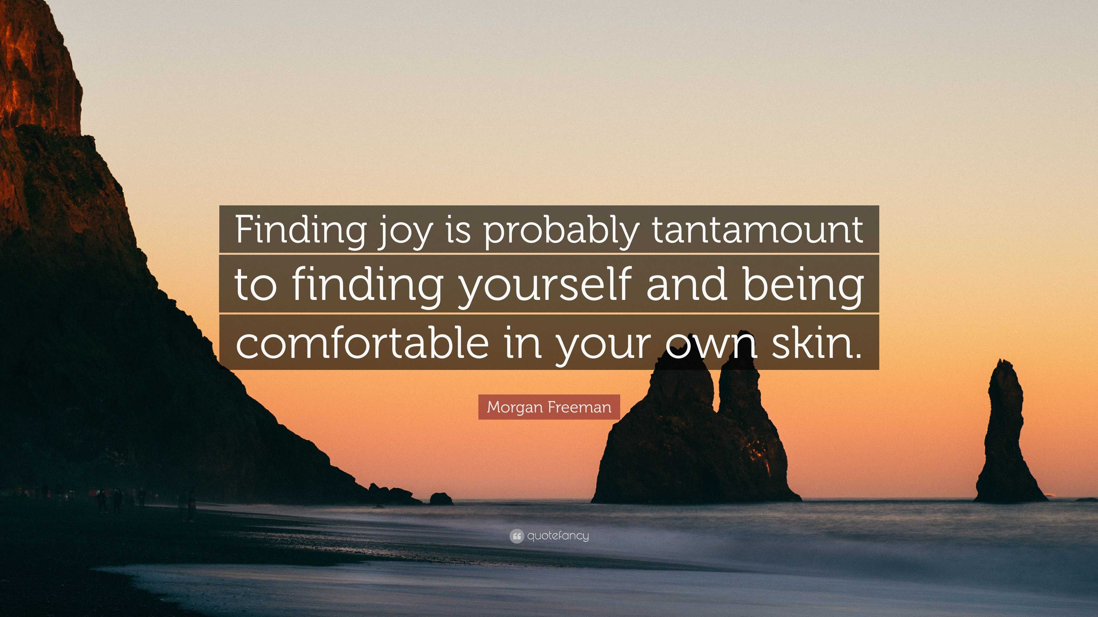 Morgan Freeman Quote: “Finding joy is probably tantamount to finding ...