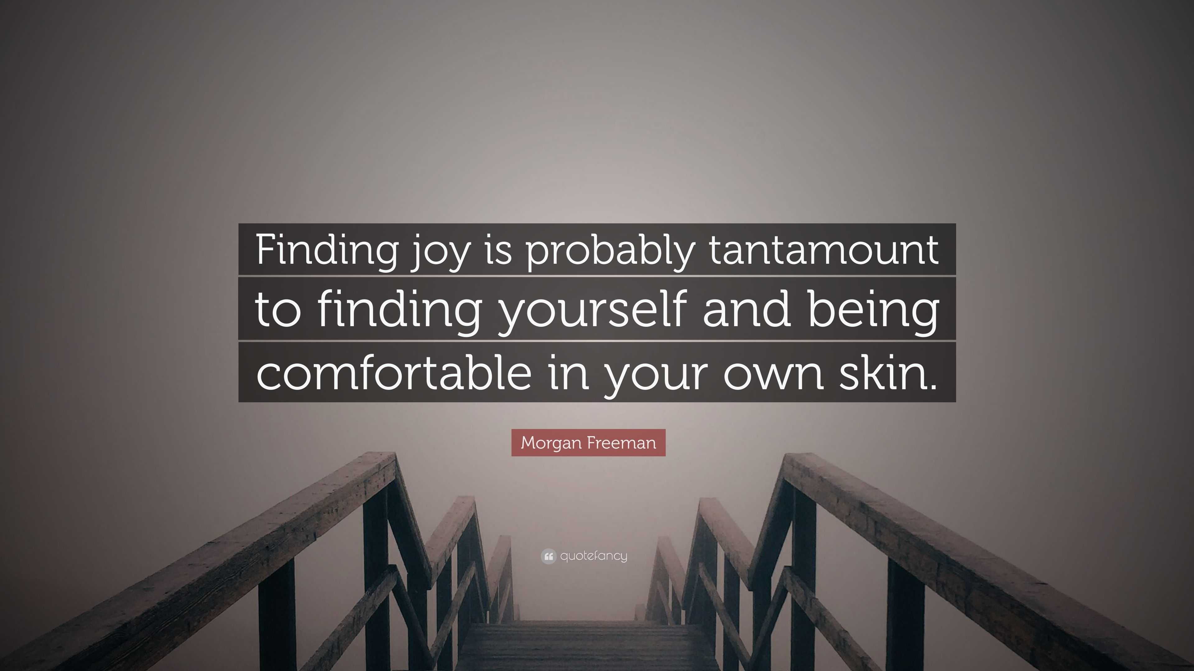 Morgan Freeman Quote: “Finding joy is probably tantamount to finding ...