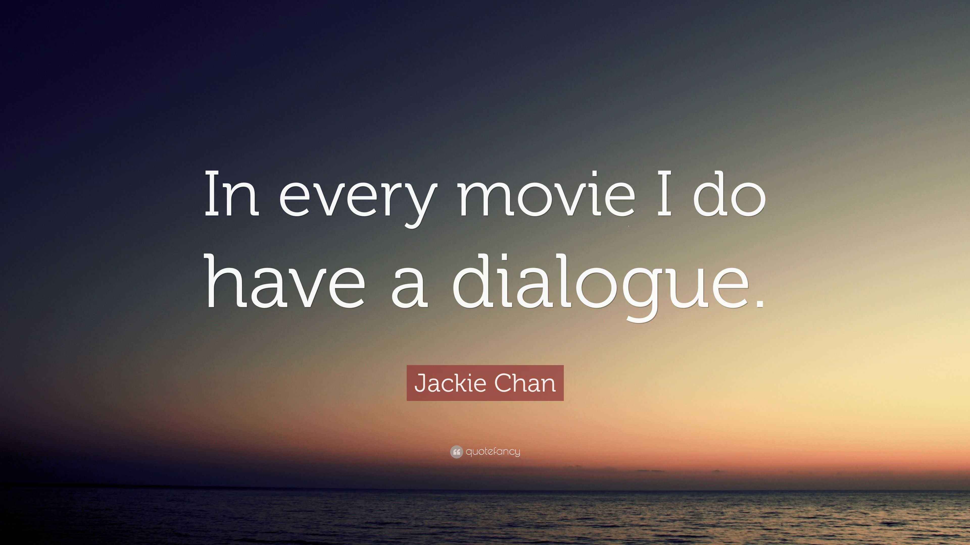Jackie Chan Quote: “In every movie I do have a dialogue.”