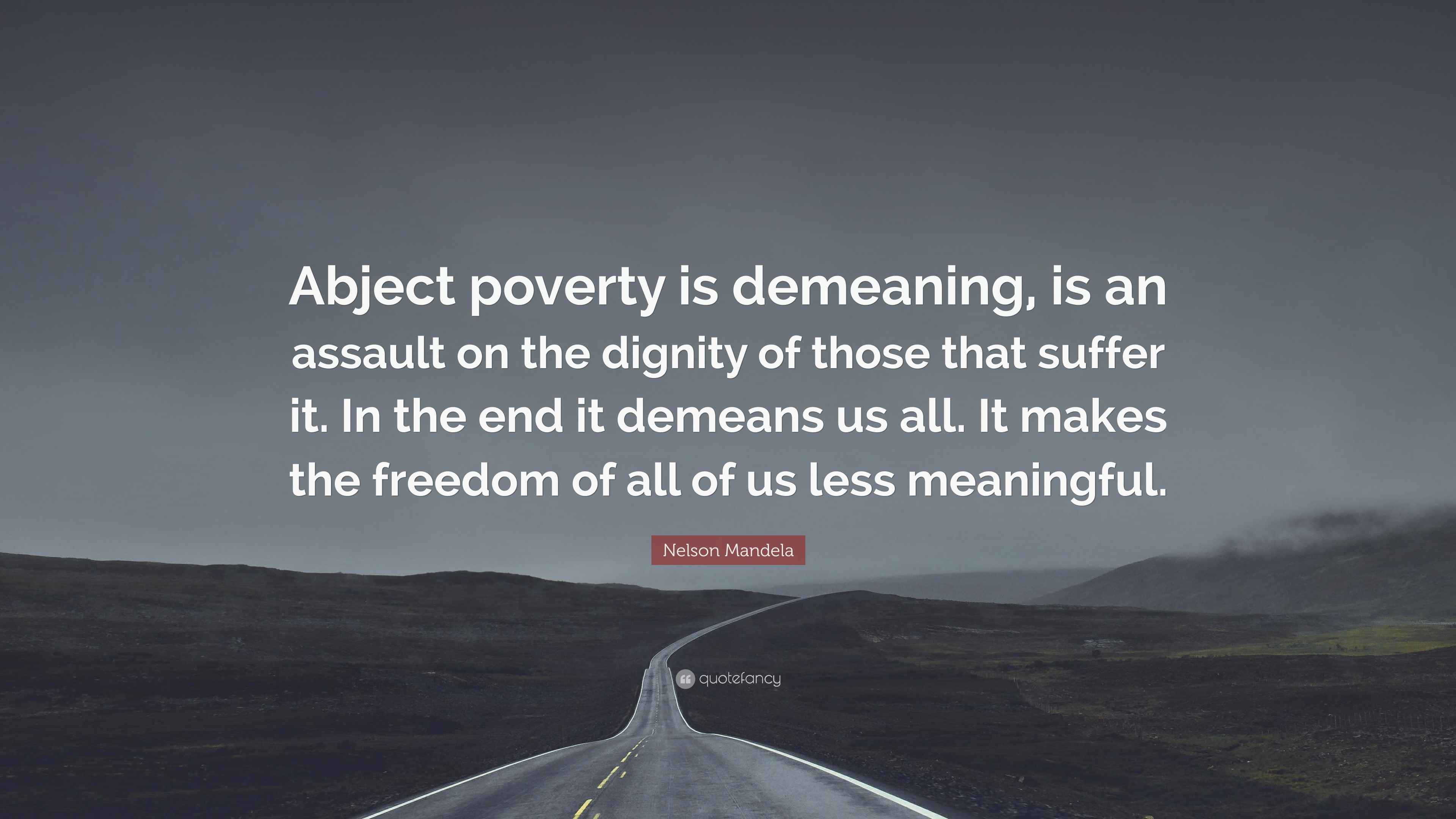 Nelson Mandela Quote: “Abject poverty is demeaning, is an assault on ...
