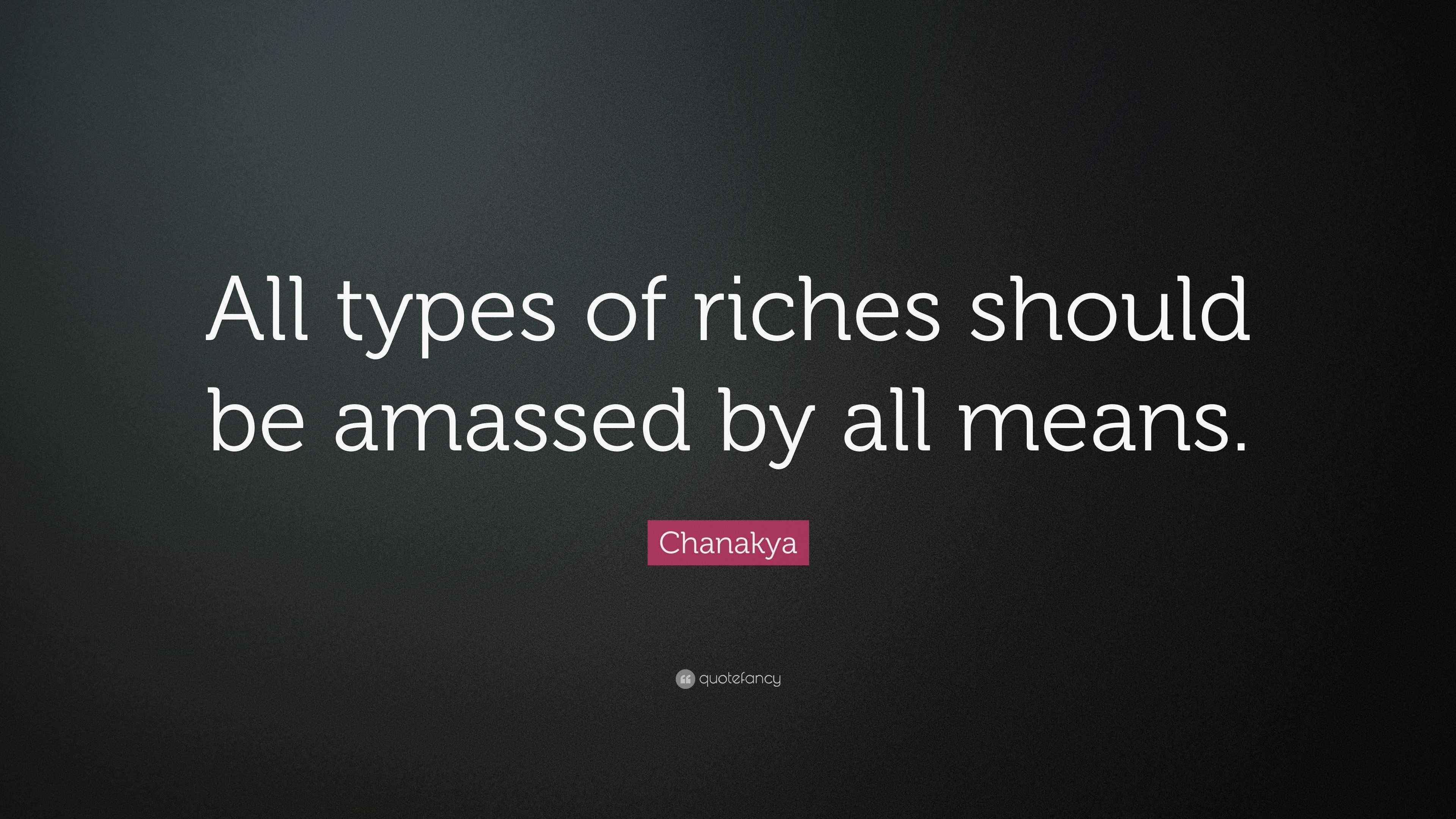 Chanakya Quote: “All types of riches should be amassed by all means.”