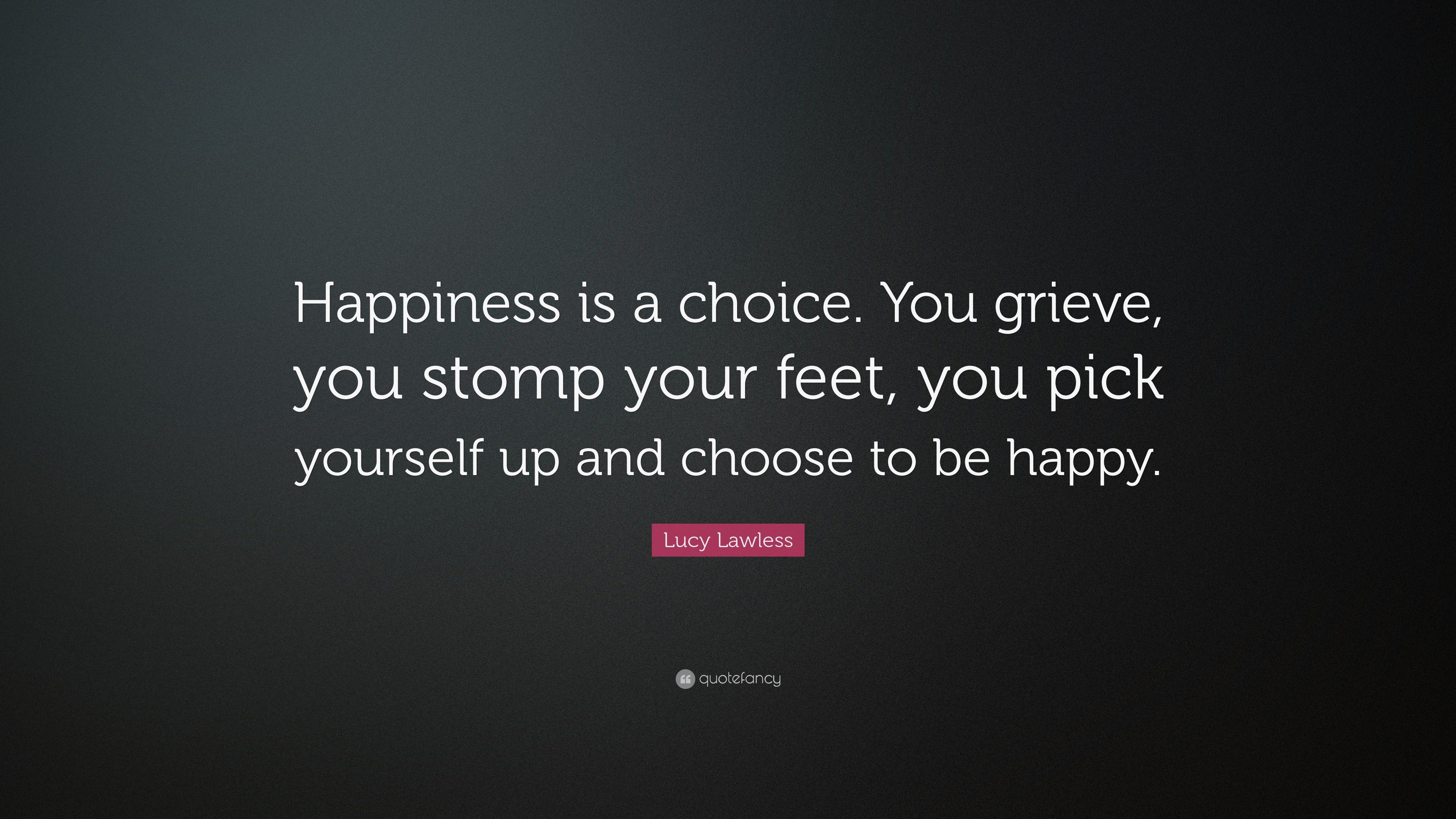 Lucy Lawless Quote: “Happiness is a choice. You grieve, you stomp your ...
