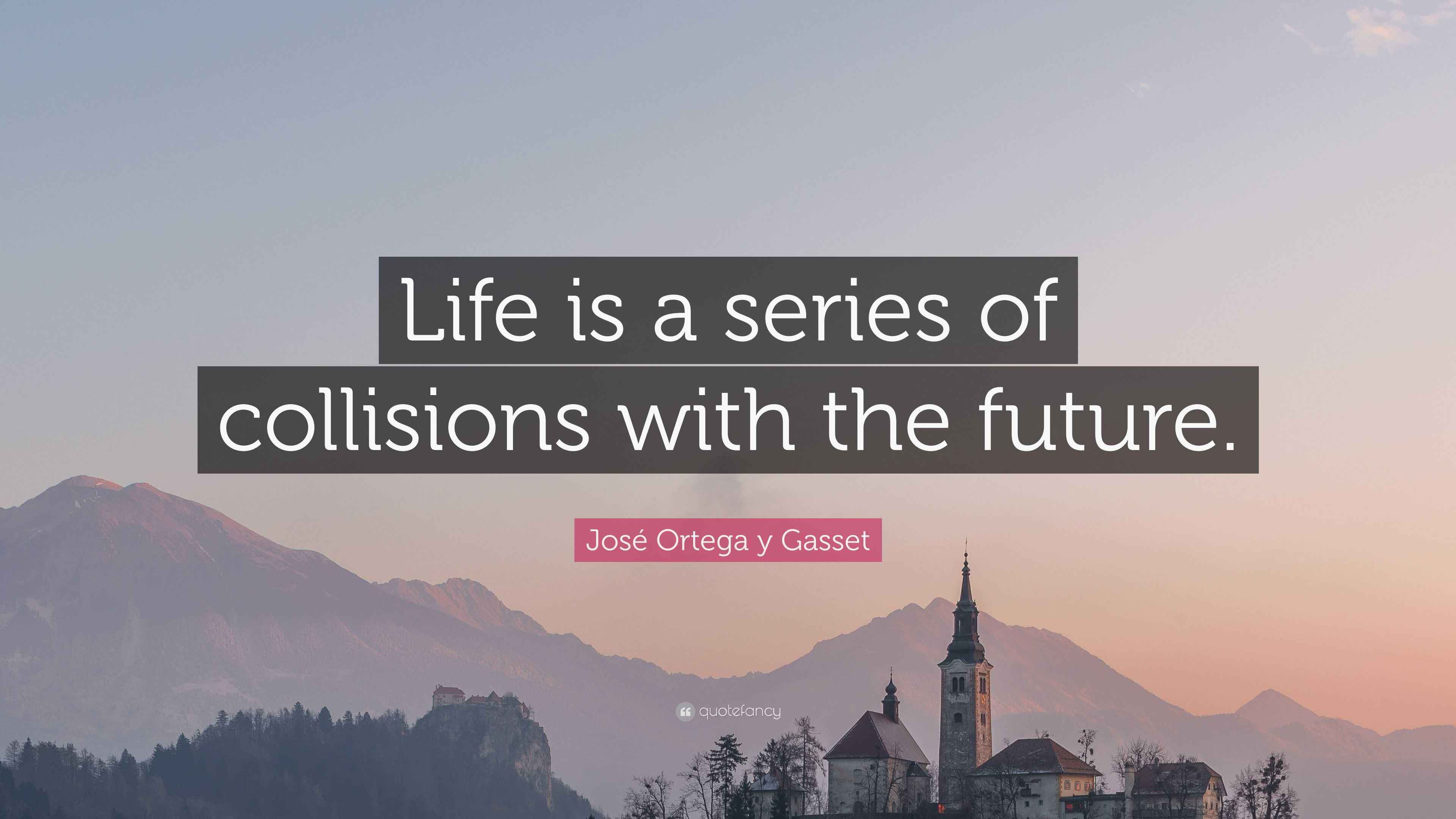 José Ortega y Gasset Quote: “Life is a series of collisions with the ...