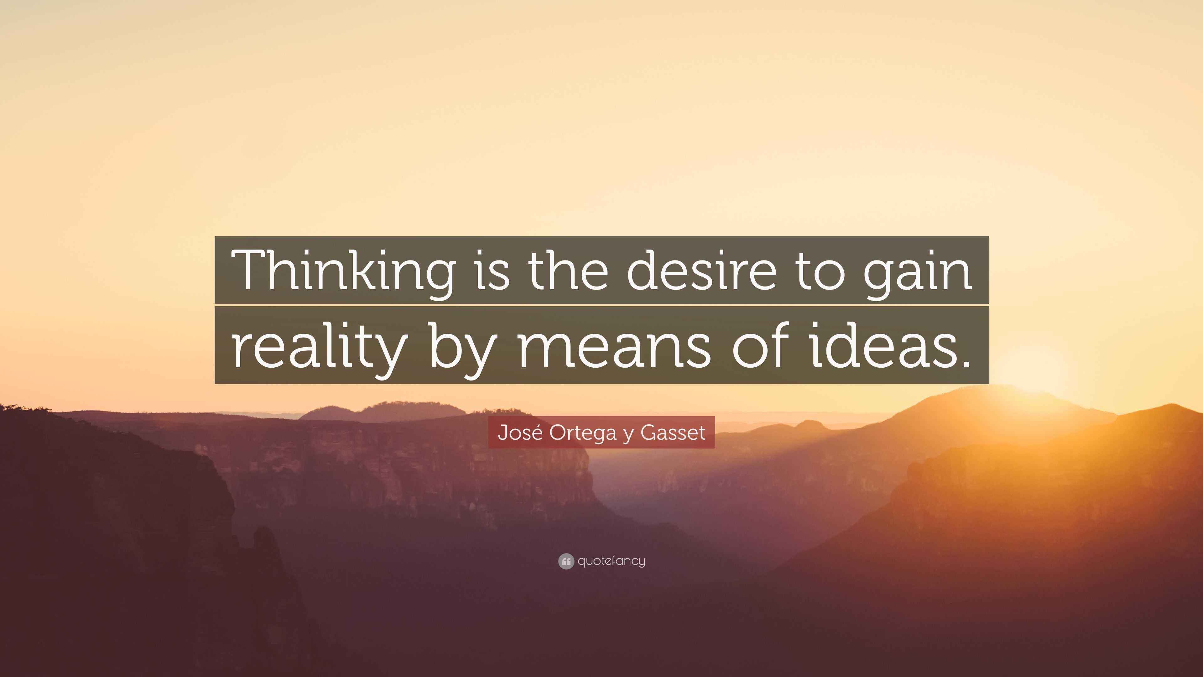José Ortega y Gasset Quote: “Thinking is the desire to gain reality by ...
