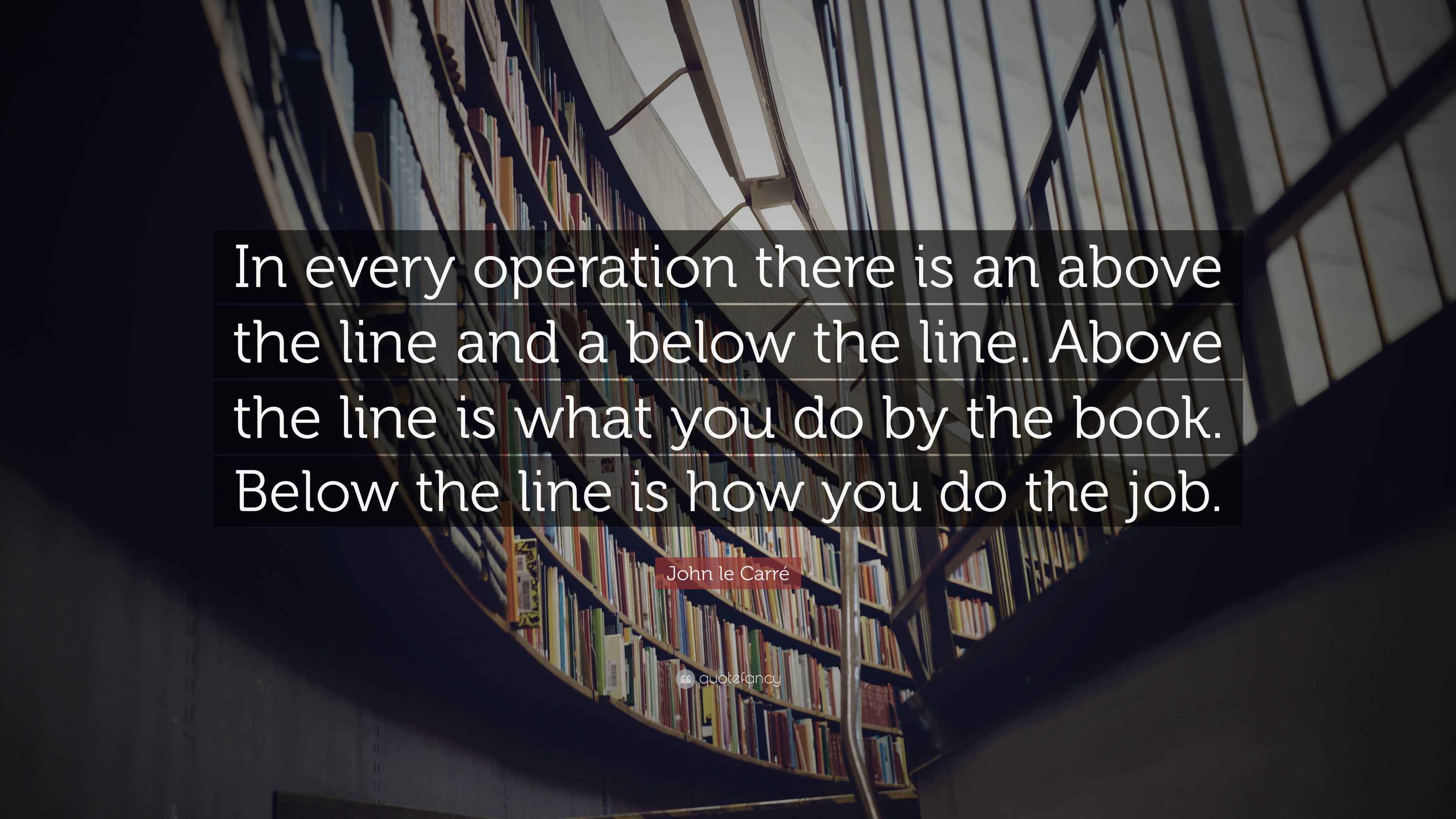 John le Carré Quote: “In every operation there is an above the line and ...