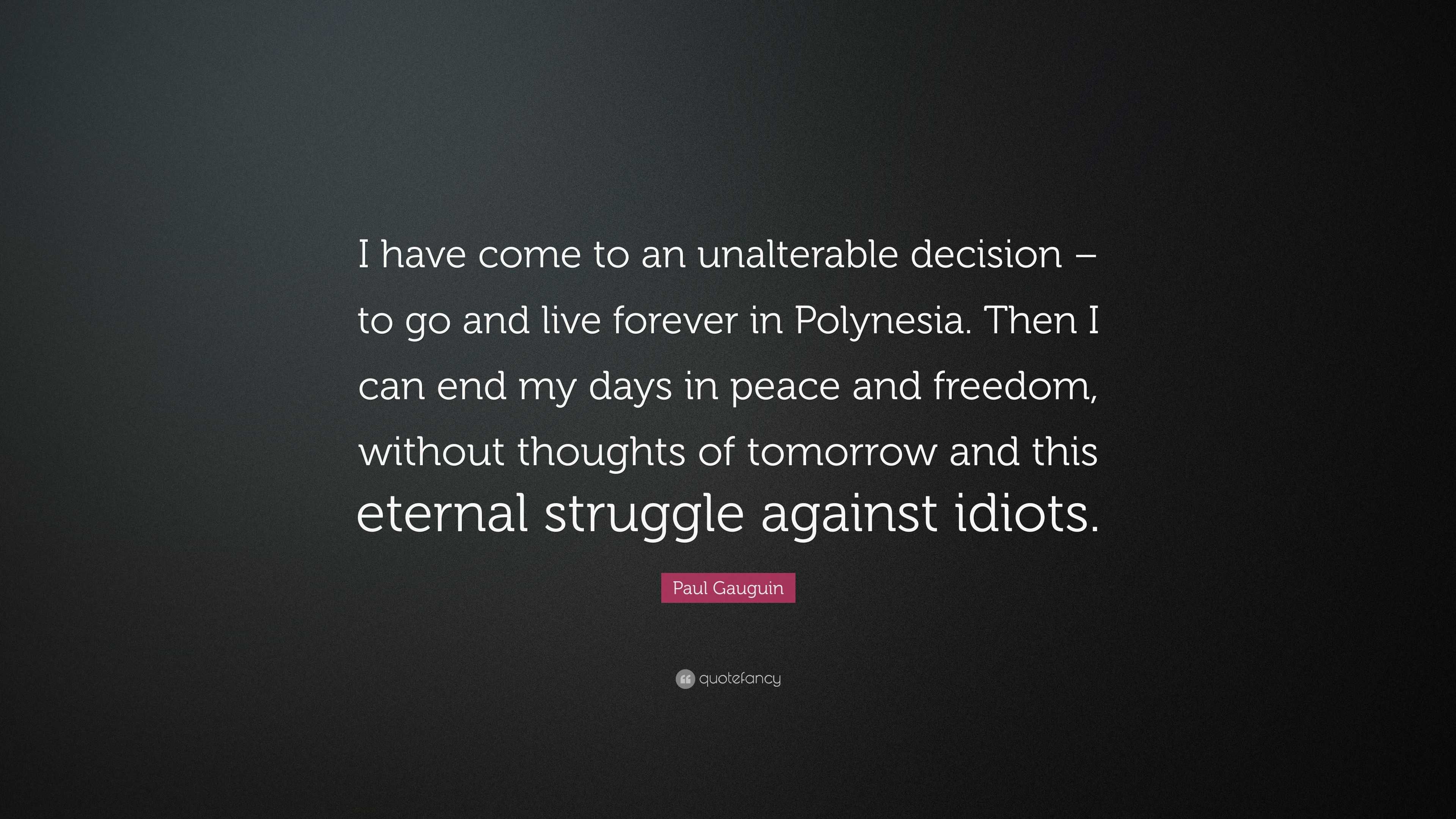 Paul Gauguin Quote: “I have come to an unalterable decision – to go and ...