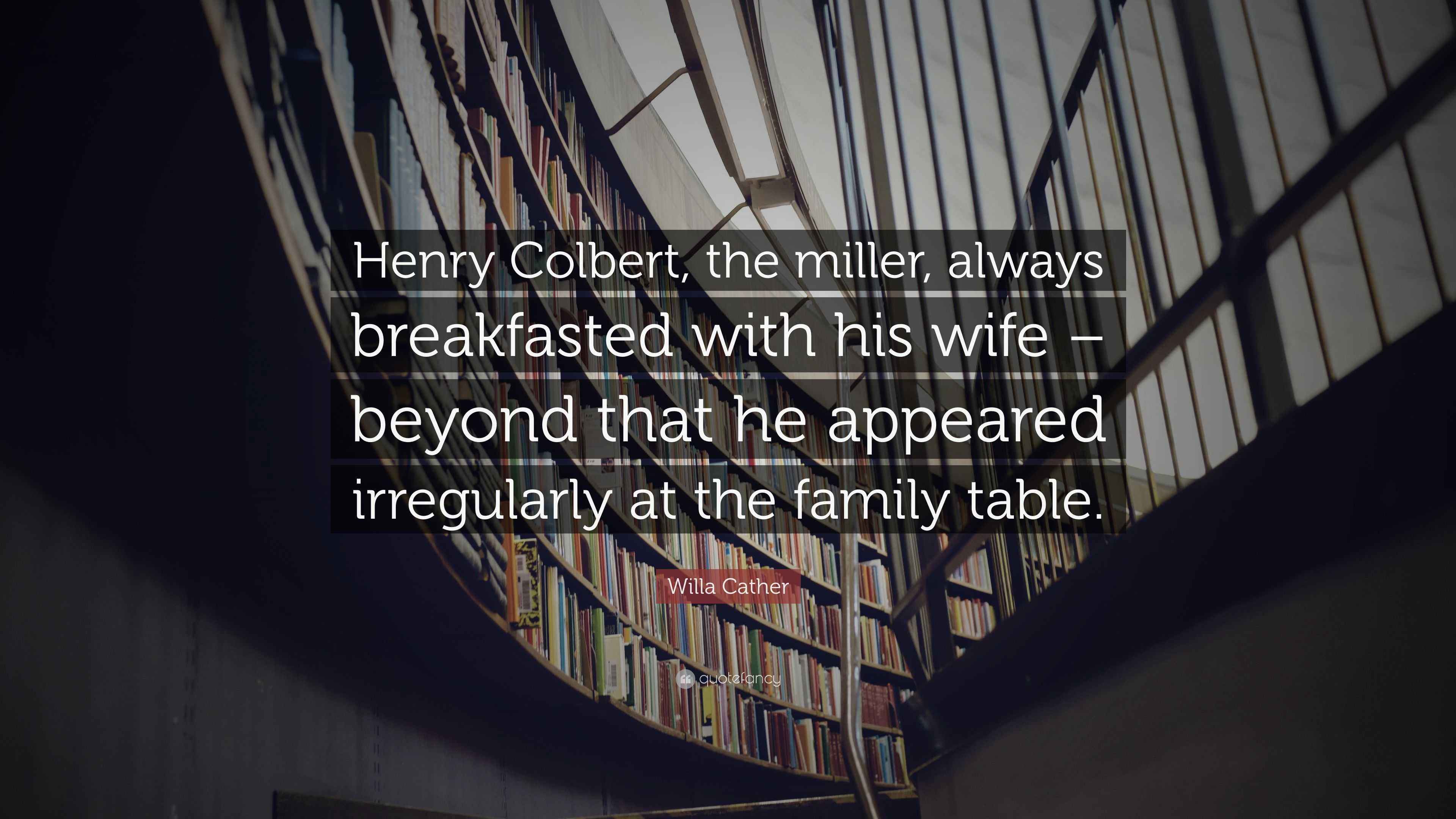 Willa Cather Quote: “Henry Colbert, the miller, always breakfasted with ...