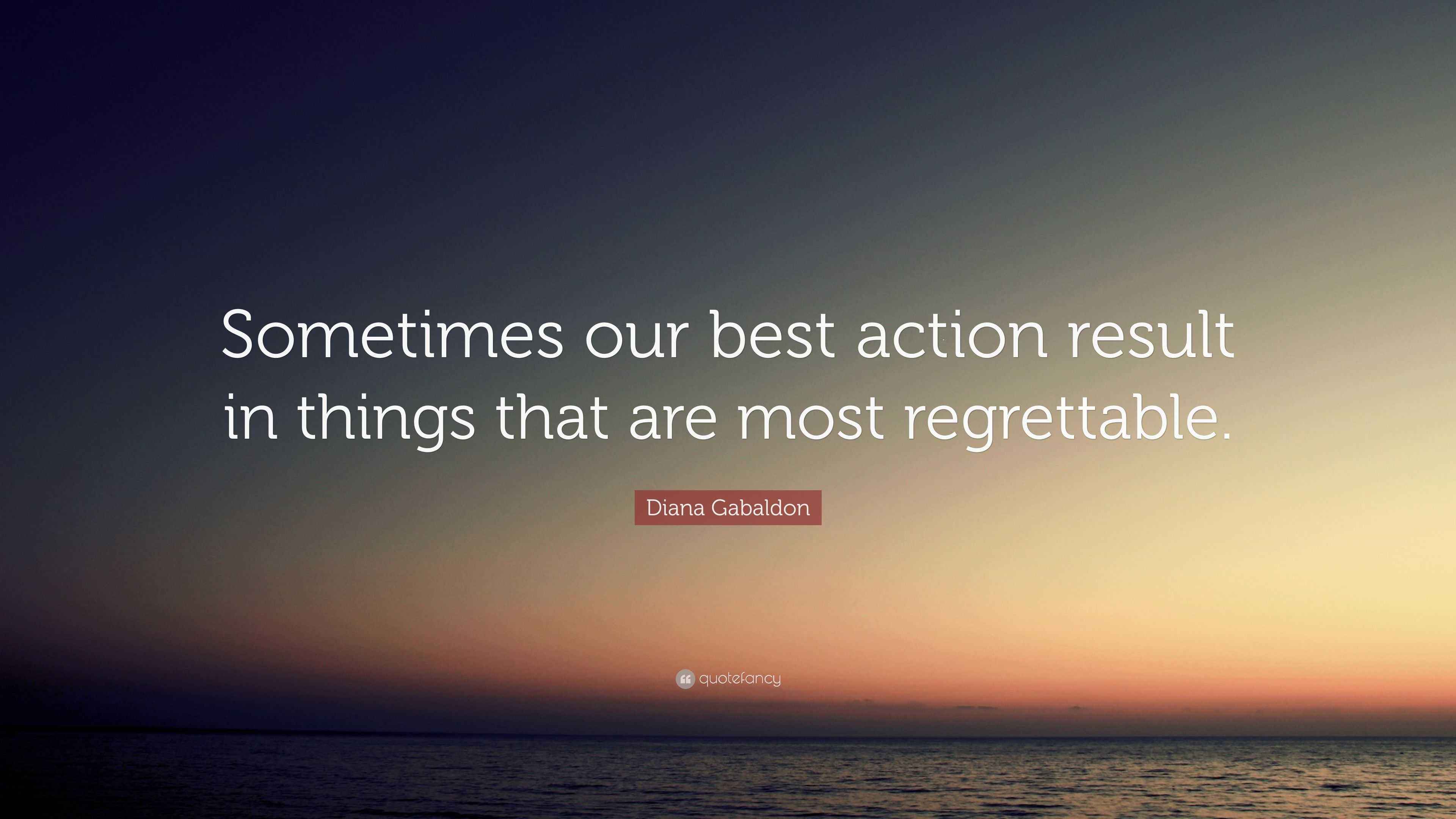 Diana Gabaldon Quote: “Sometimes our best action result in things that ...