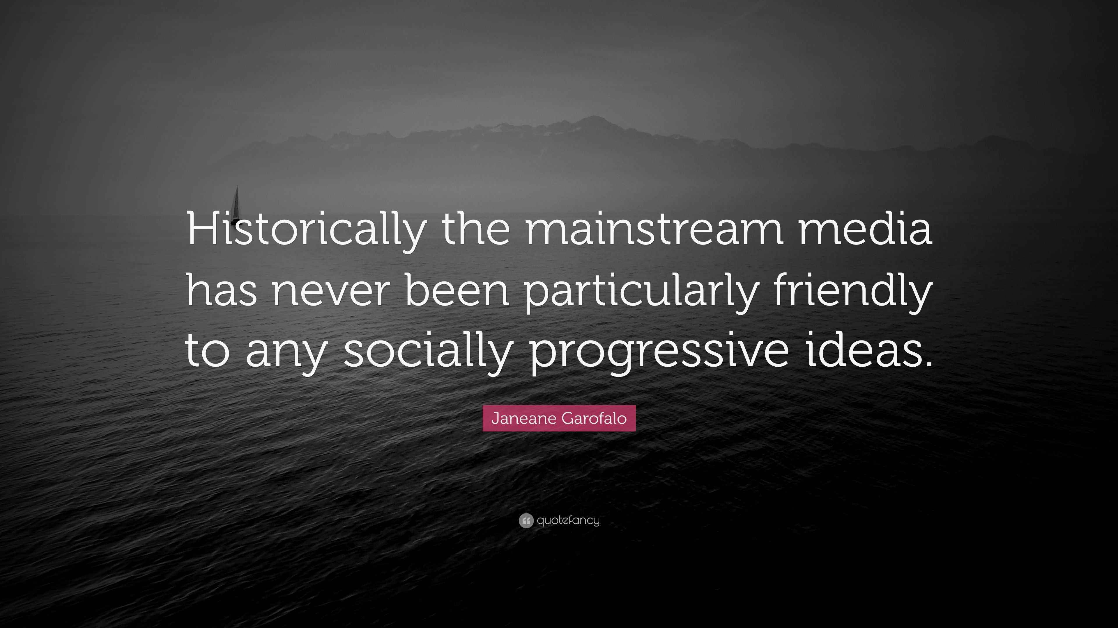 Janeane Garofalo Quote: “Historically the mainstream media has never ...