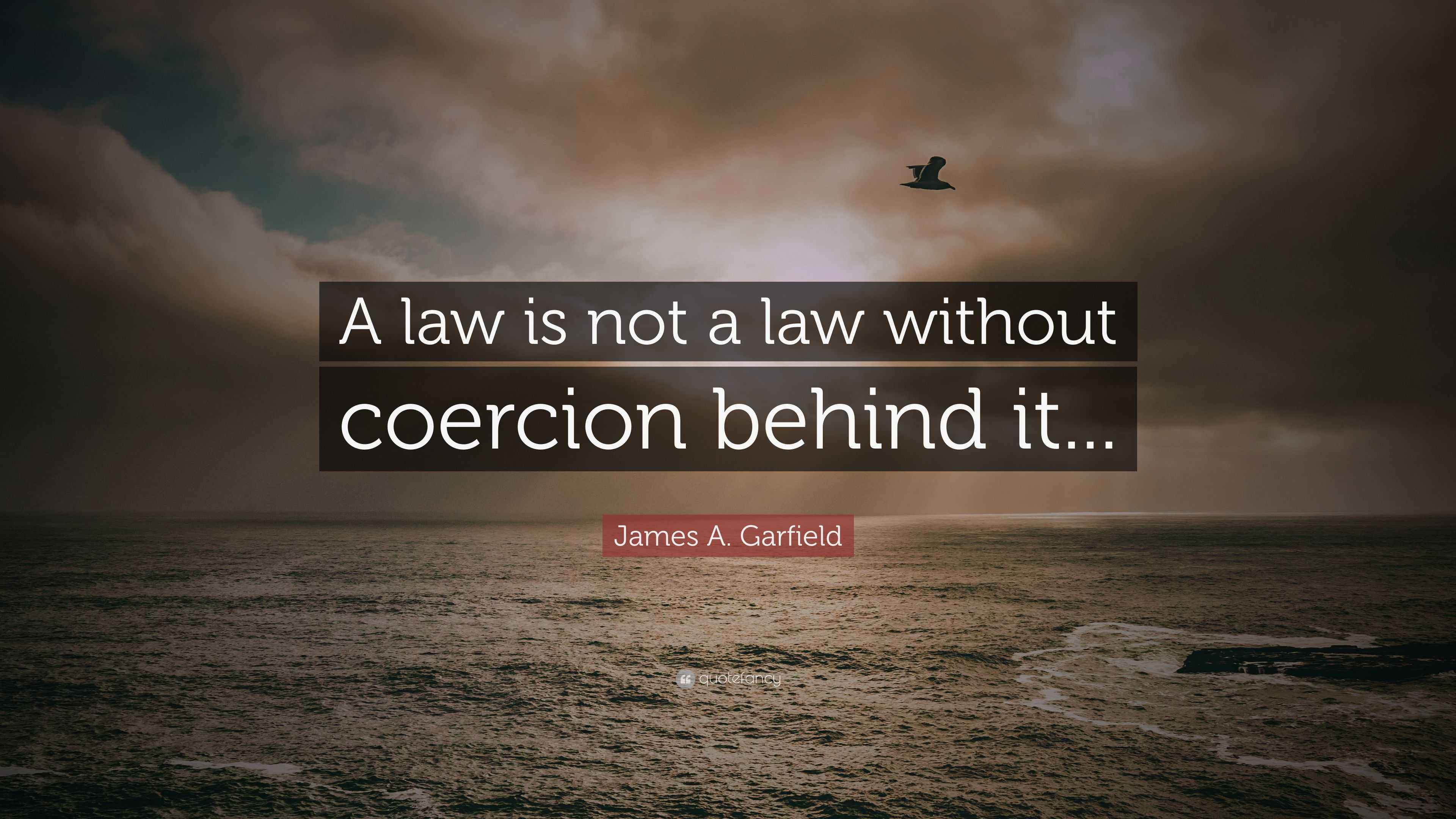 James A. Garfield Quote: “A law is not a law without coercion behind it...”