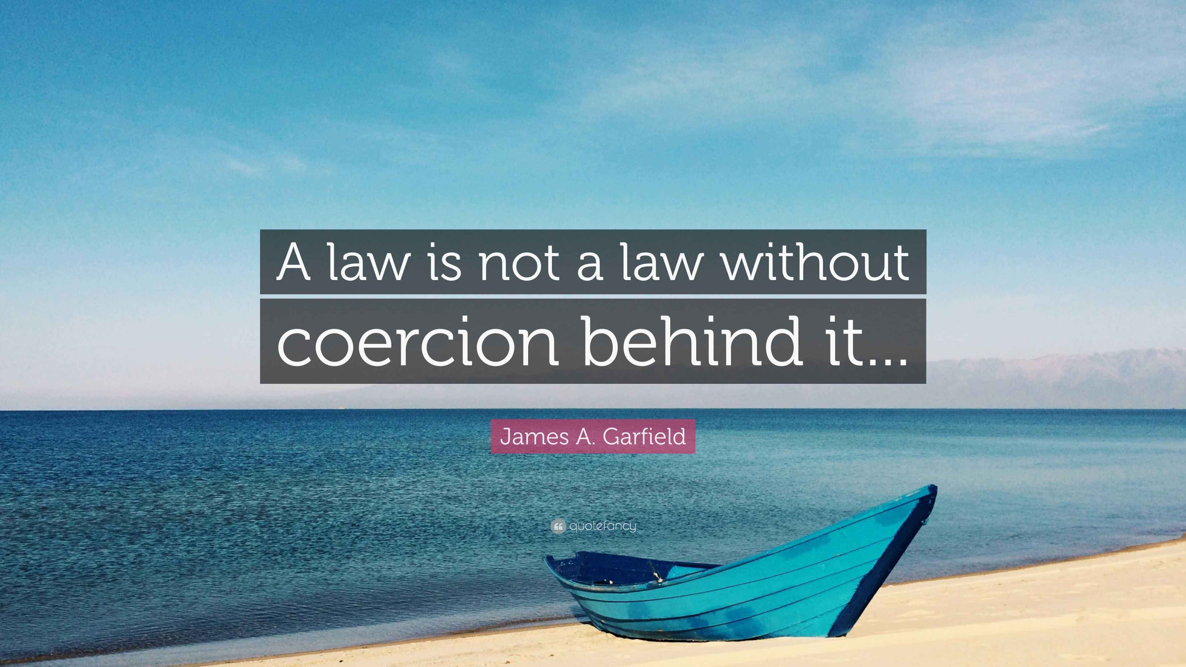 James A. Garfield Quote: “A law is not a law without coercion behind it...”