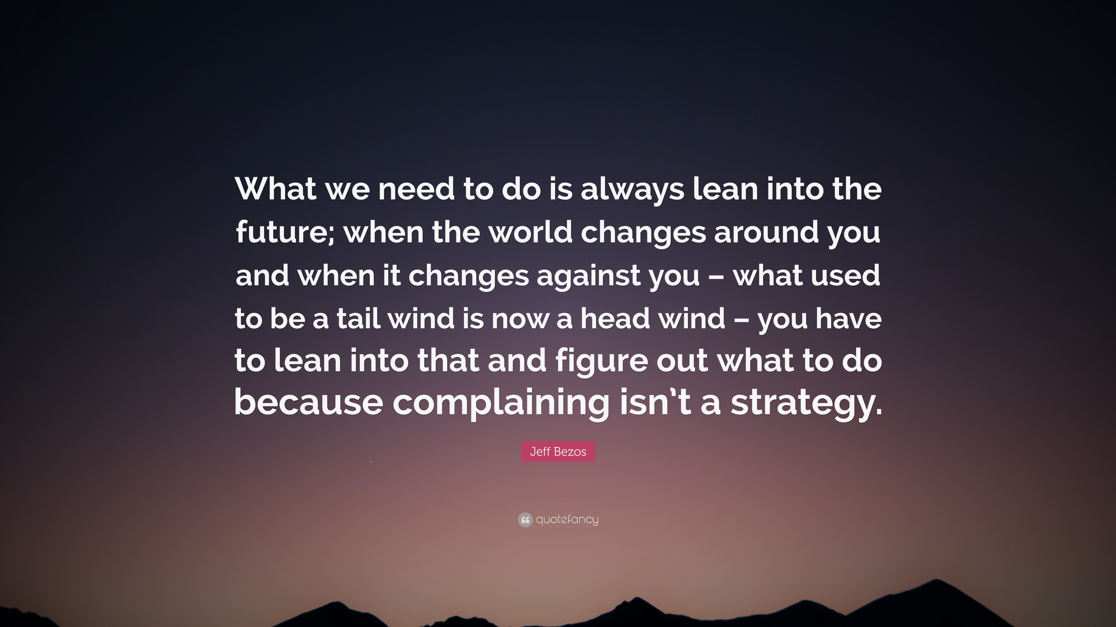 Jeff Bezos Quote: “What we need to do is always lean into the future ...