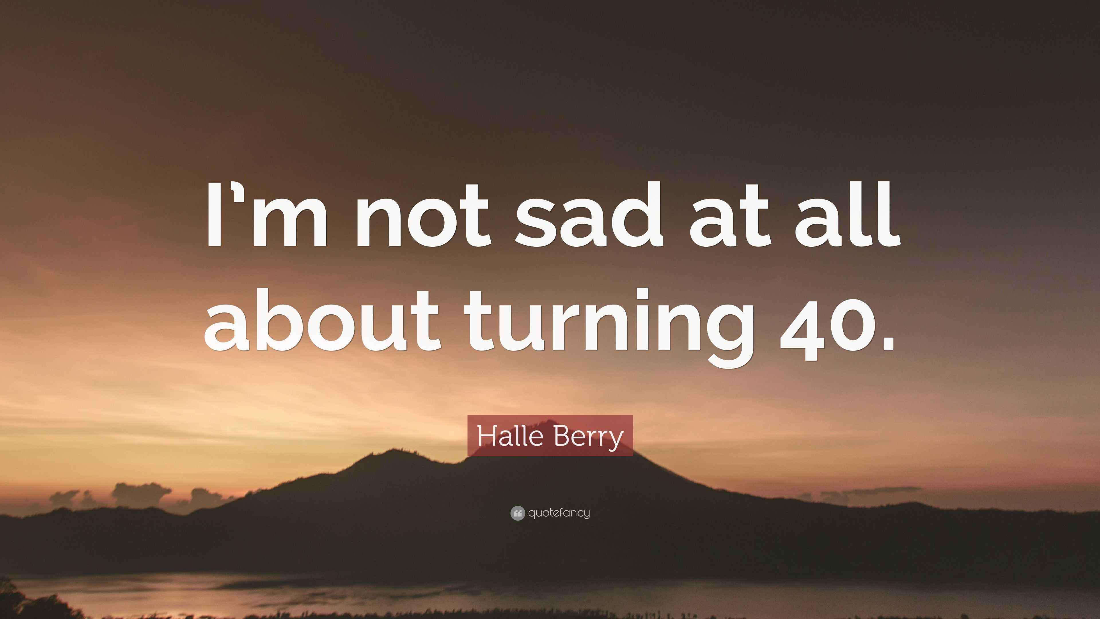 Halle Berry Quote: “I’m not sad at all about turning 40.”
