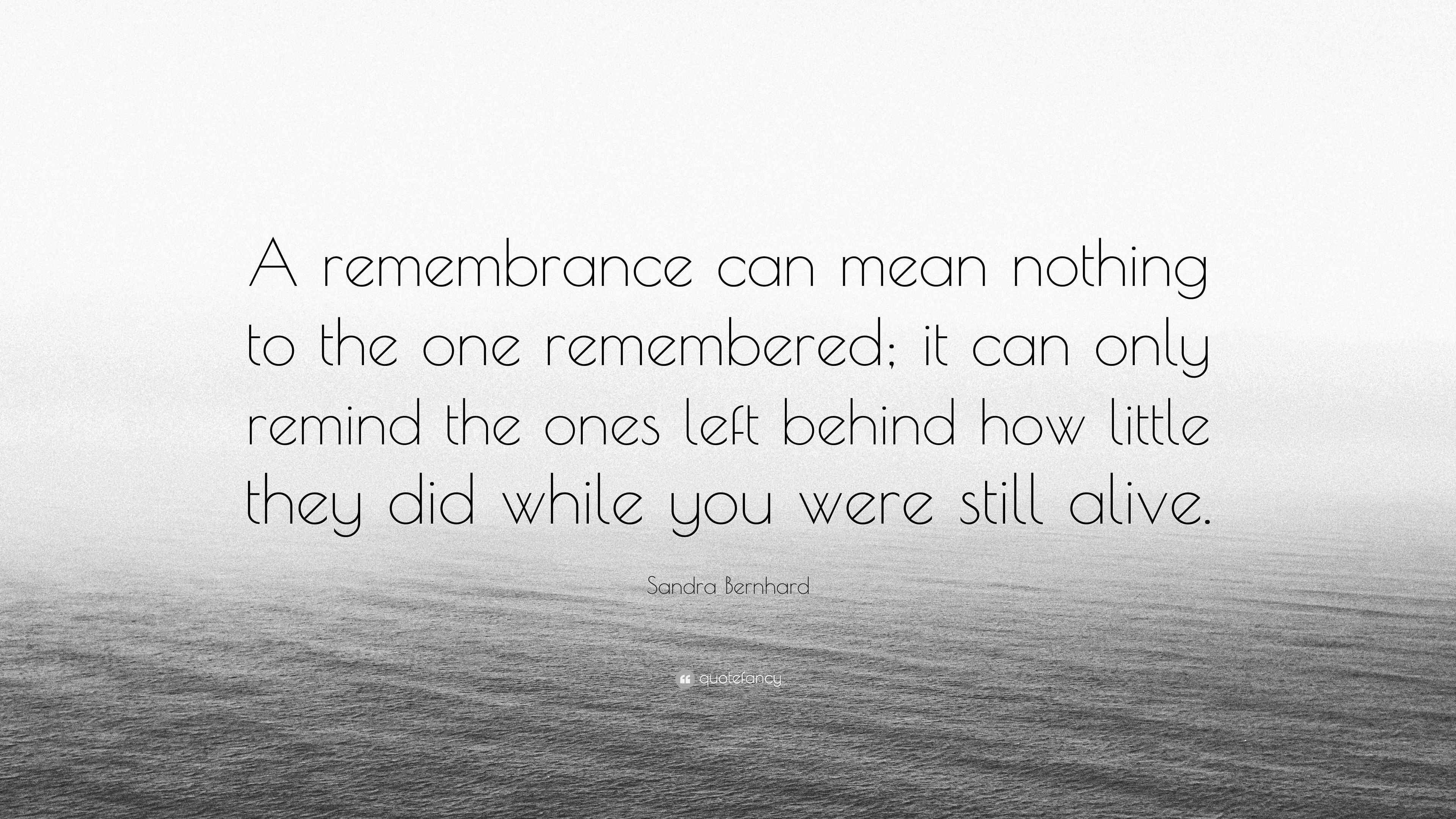 Sandra Bernhard Quote: “A remembrance can mean nothing to the one ...