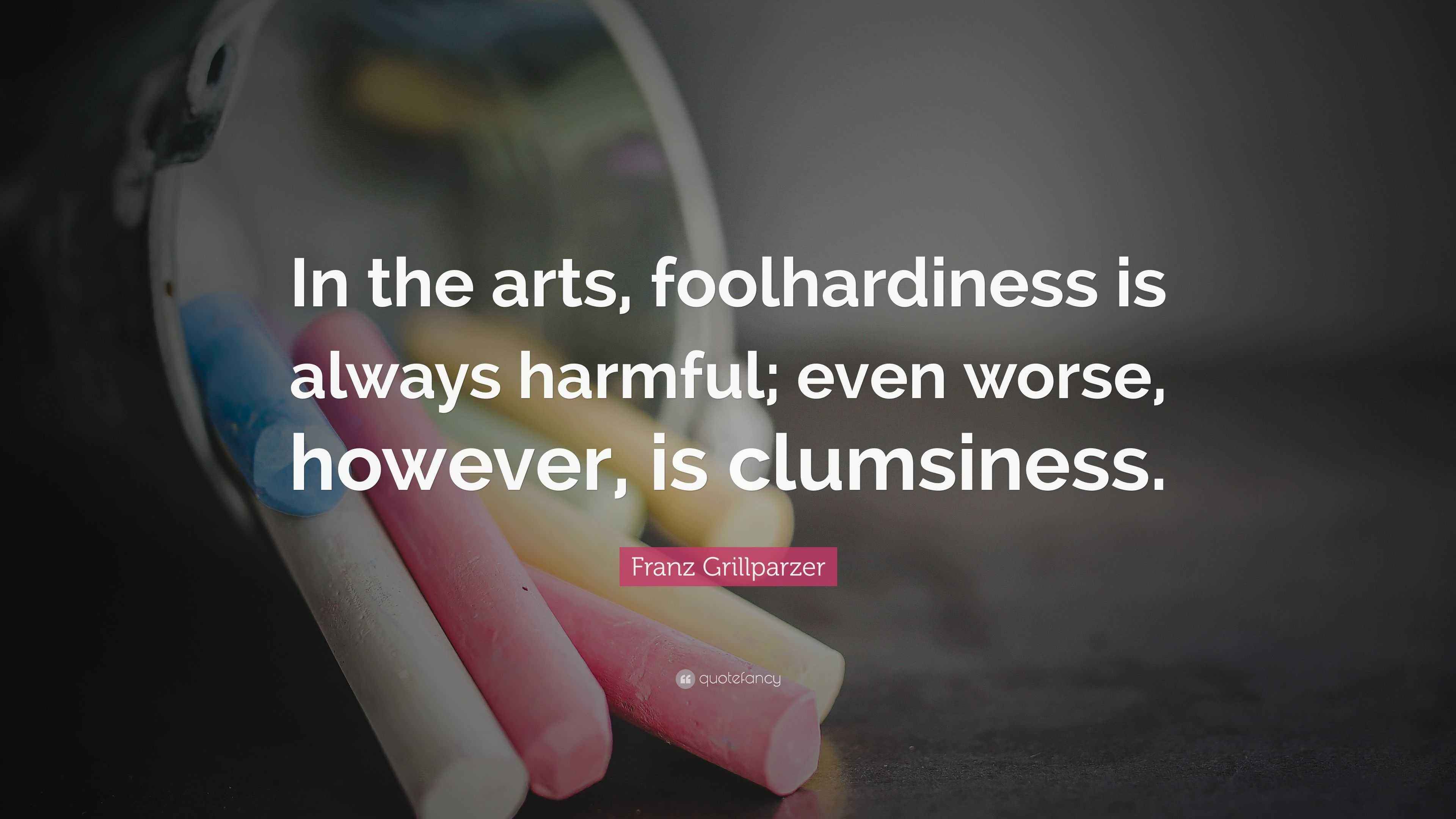 Franz Grillparzer Quote: “In the arts, foolhardiness is always harmful ...