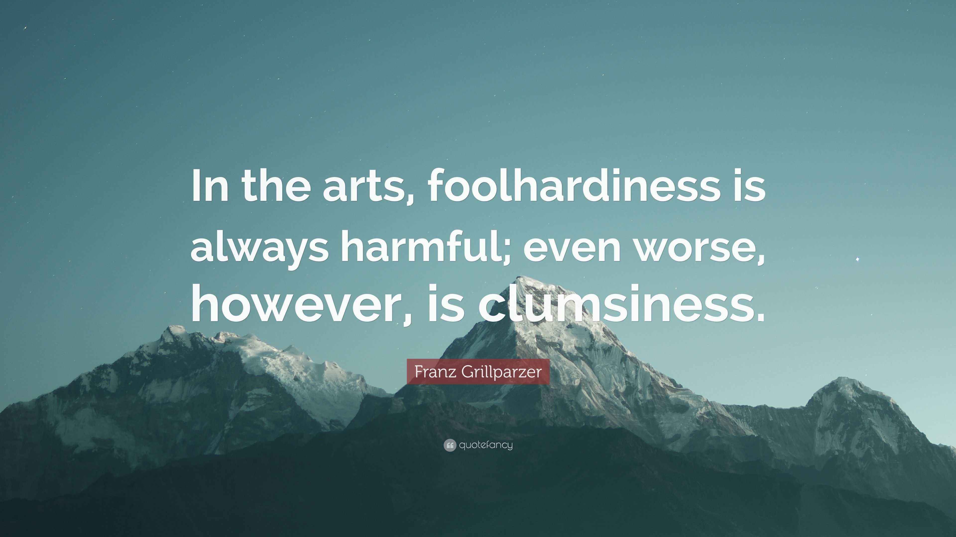 Franz Grillparzer Quote: “In the arts, foolhardiness is always harmful ...