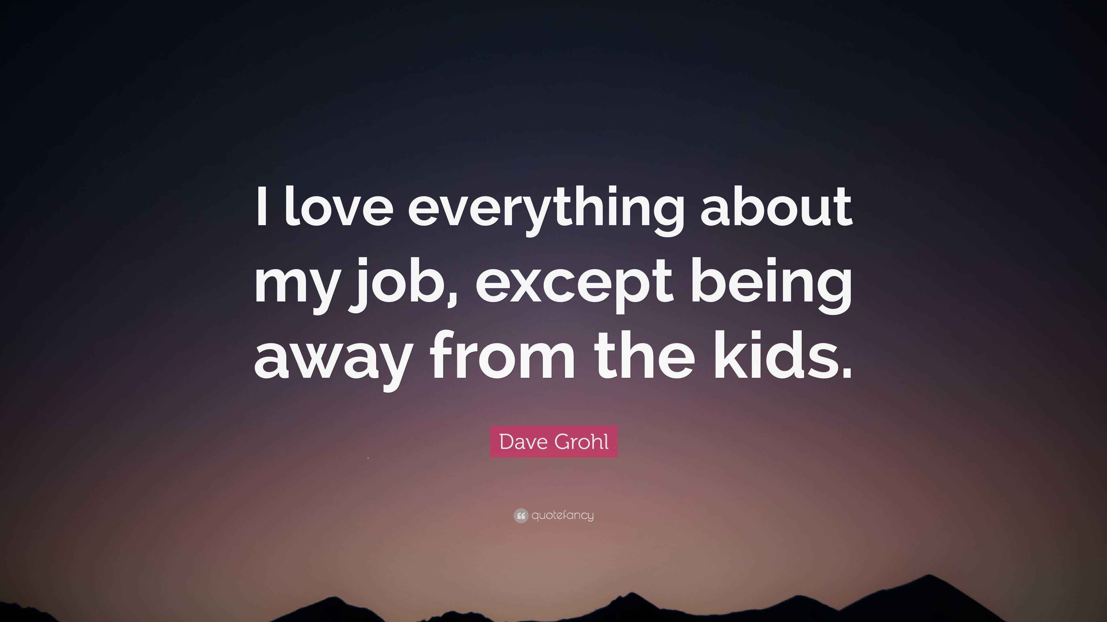 Dave Grohl Quote: “I love everything about my job, except being away ...