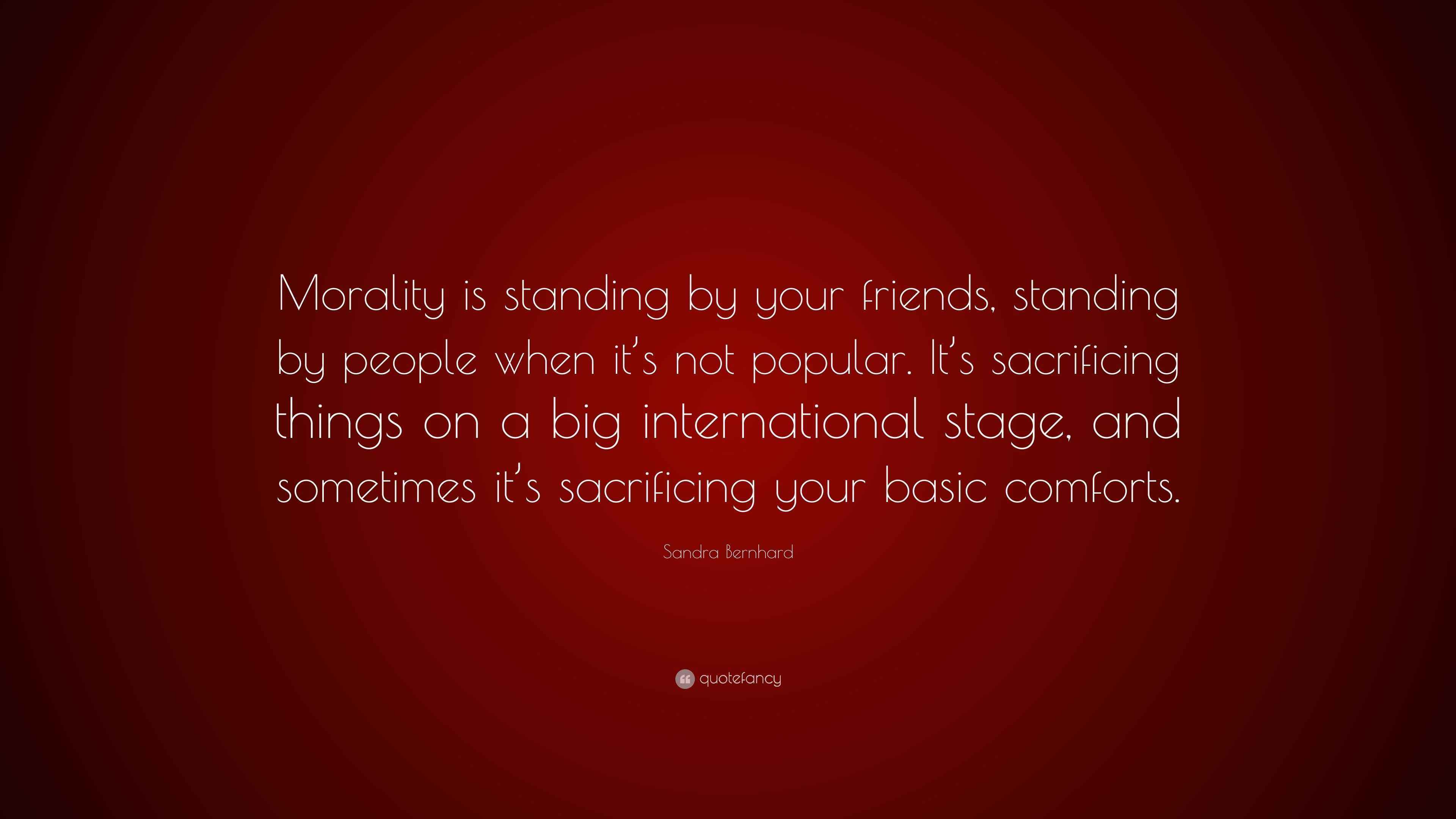 Sandra Bernhard Quote: “Morality is standing by your friends, standing ...