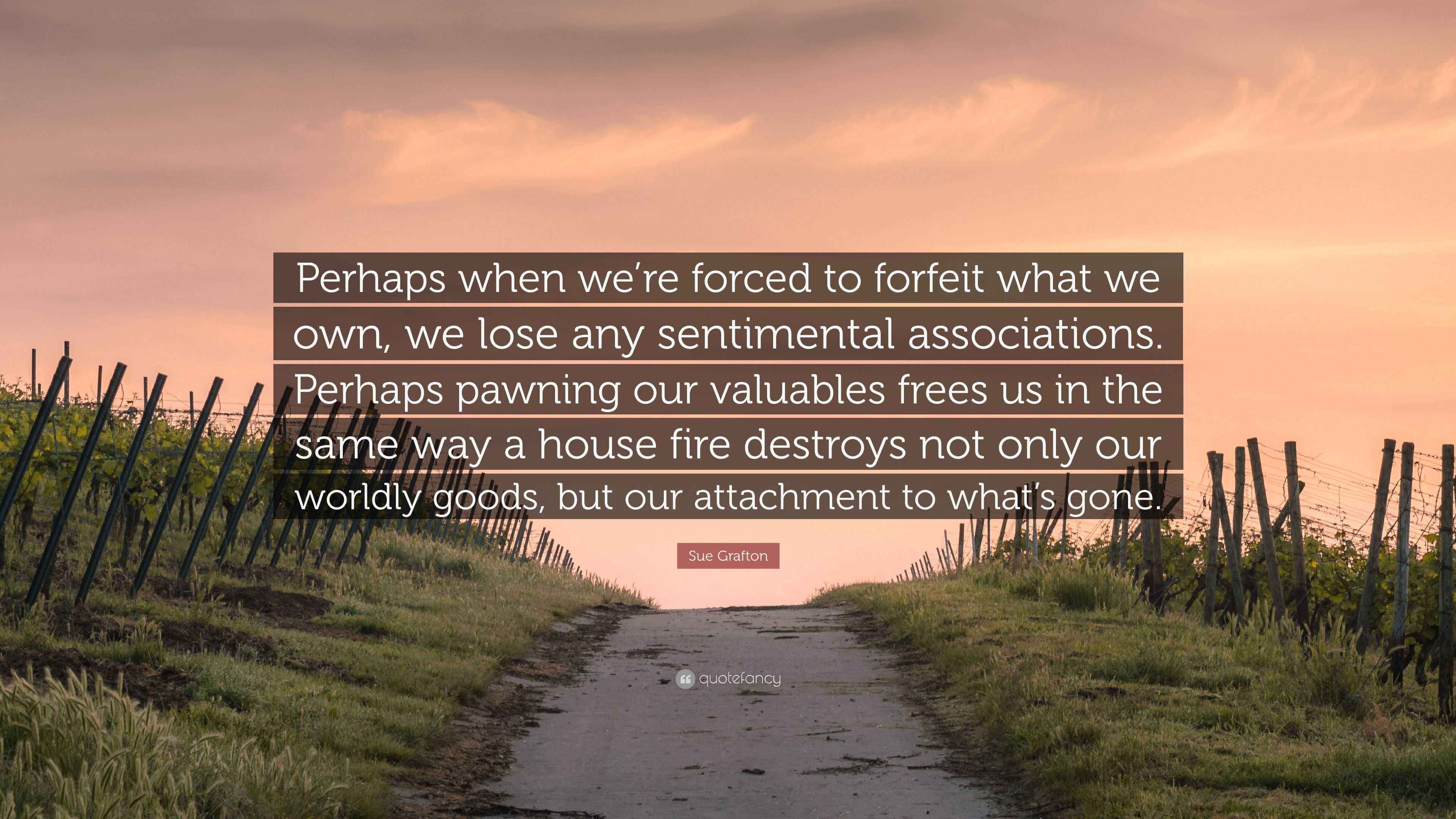 Sue Grafton Quote: “Perhaps when we’re forced to forfeit what we own ...