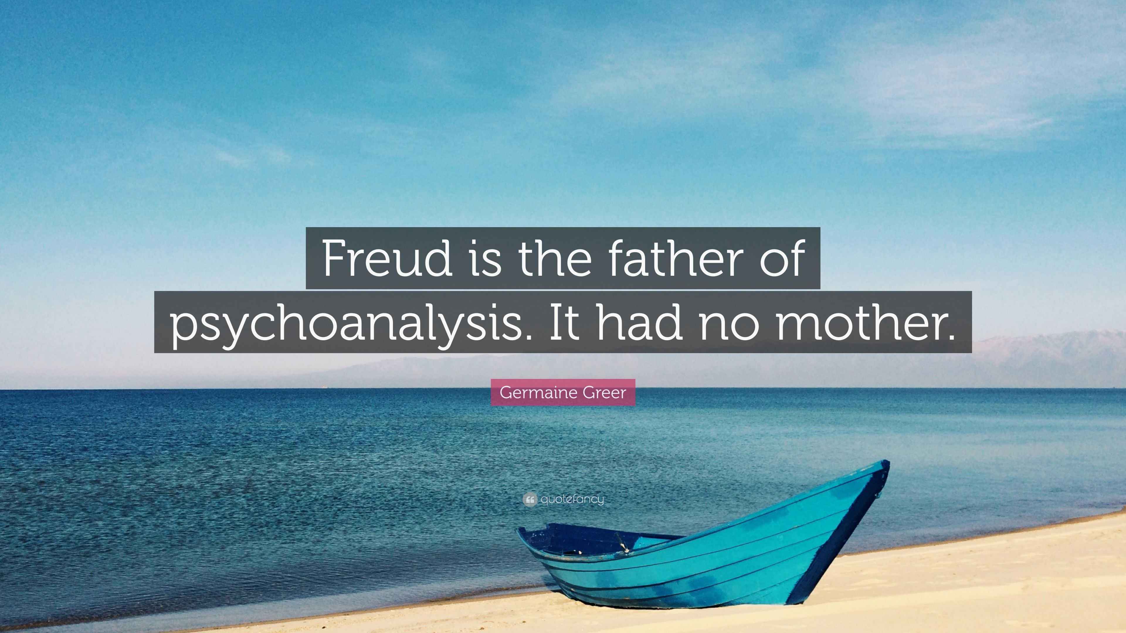 Germaine Greer Quote: “Freud is the father of psychoanalysis. It had no ...