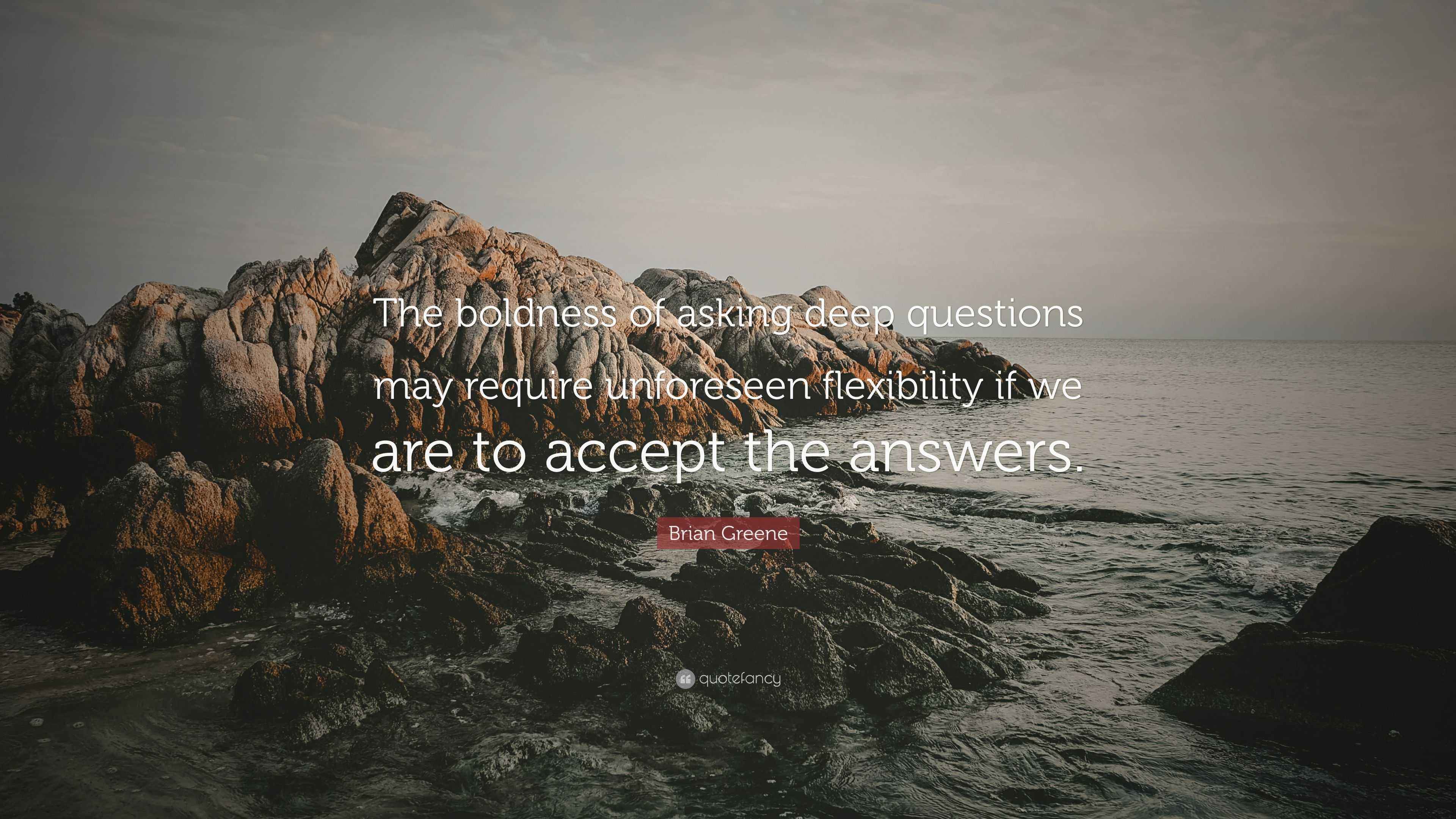 Brian Greene Quote: “The boldness of asking deep questions may require ...