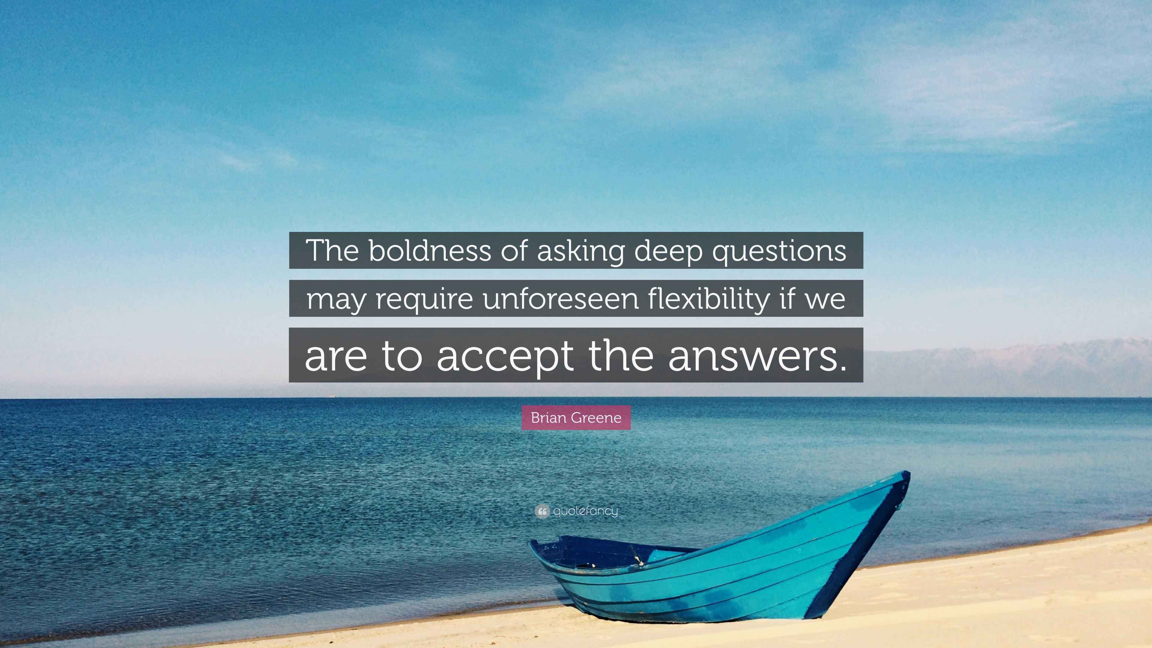 Brian Greene Quote: “The boldness of asking deep questions may require ...
