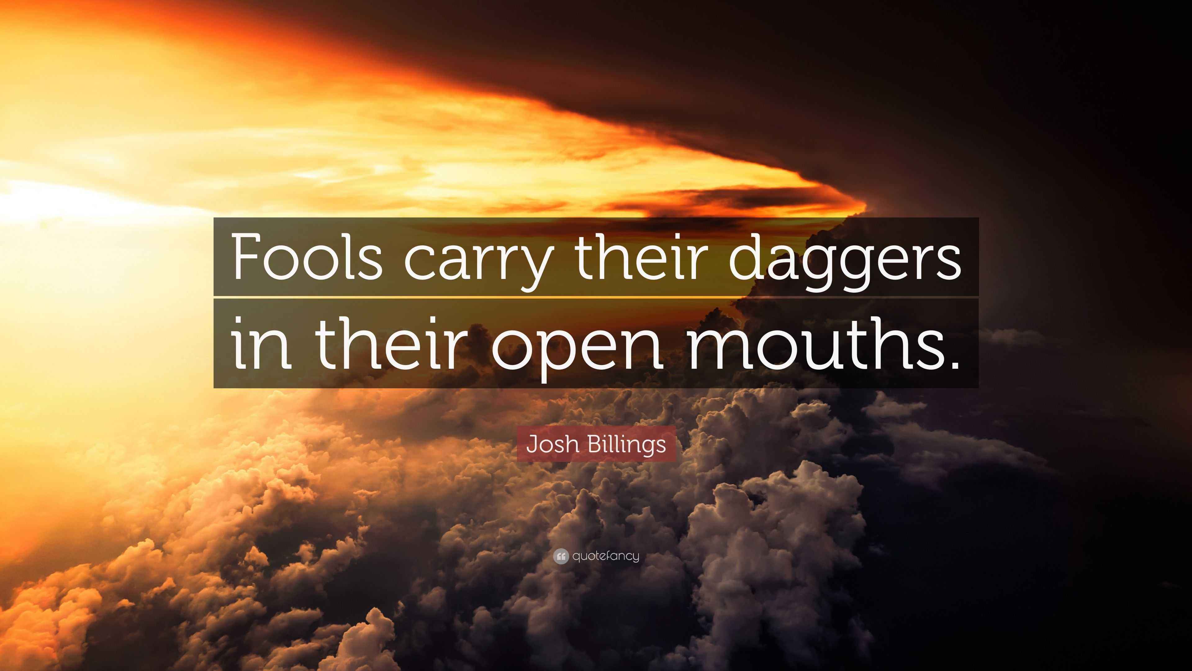 Josh Billings Quote: “Fools carry their daggers in their open mouths.”