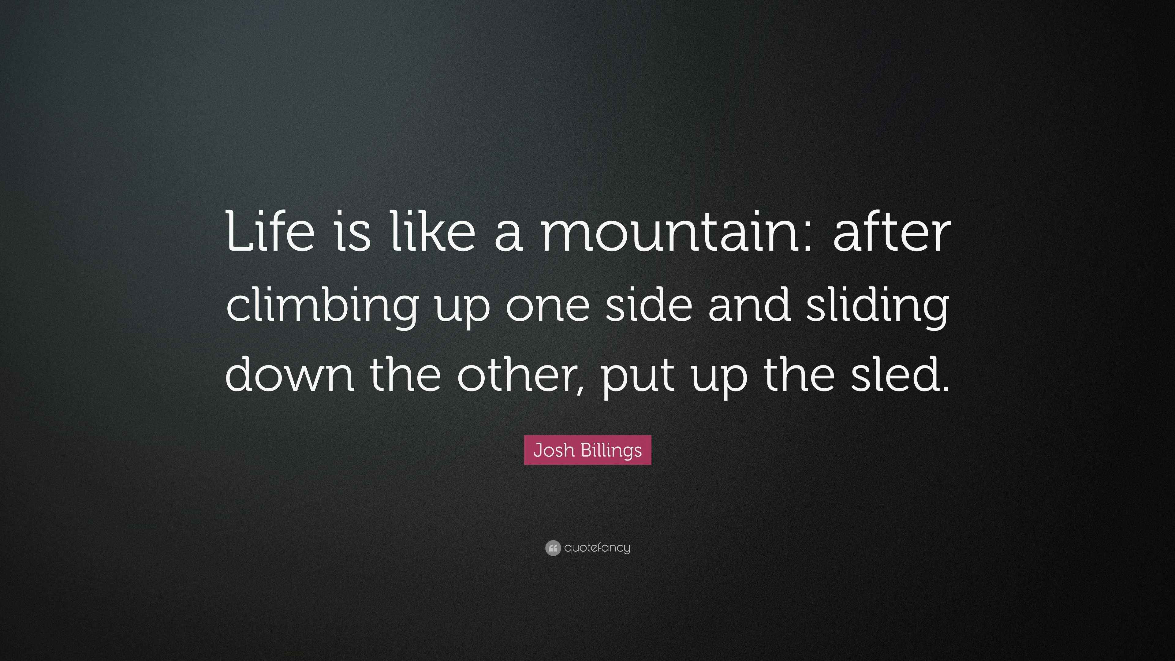 Josh Billings Quote: “Life is like a mountain: after climbing up one ...